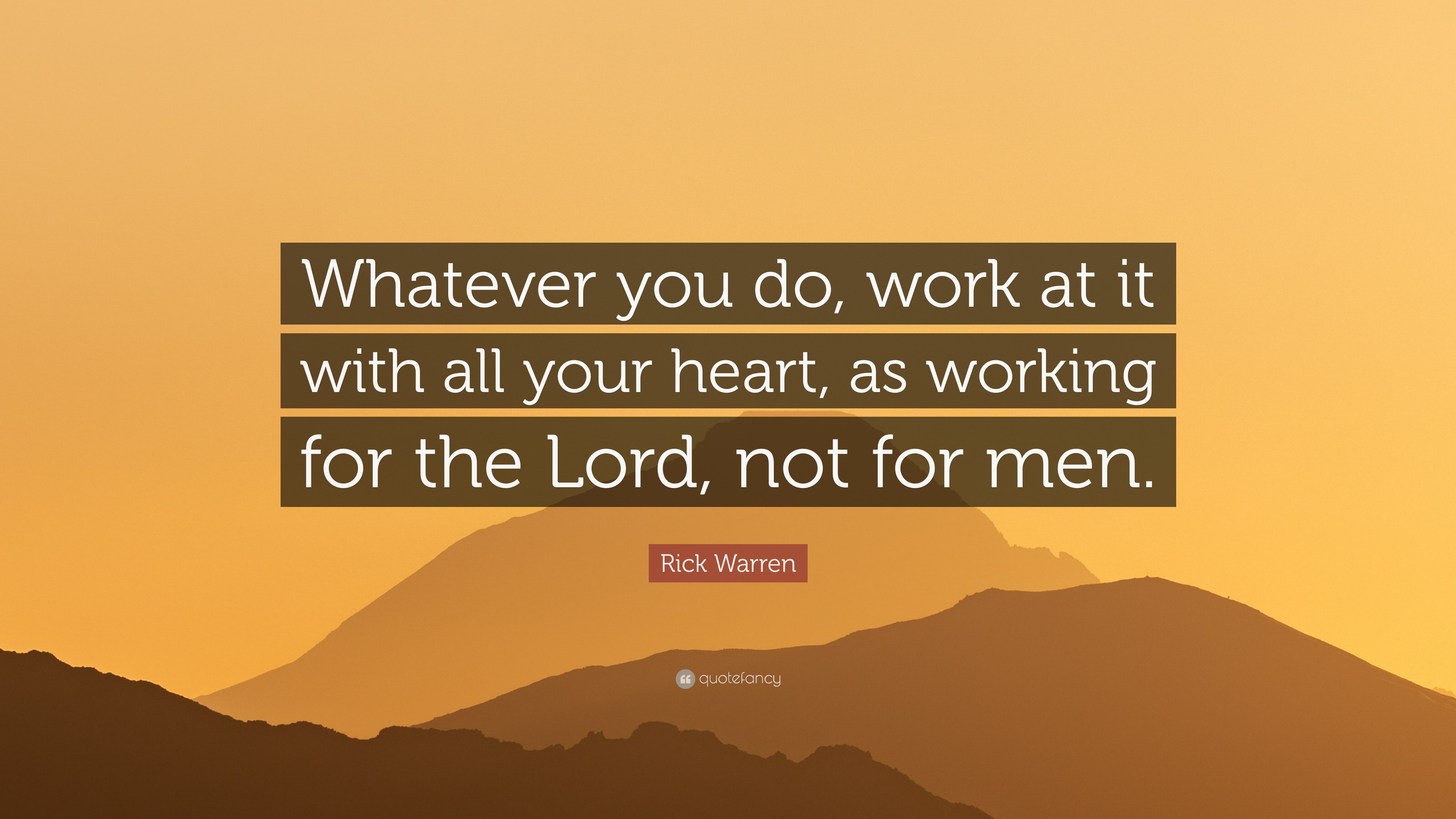 Rick Warren Quote: “Whatever you do, work at it with all your heart, as working for the Lord ...