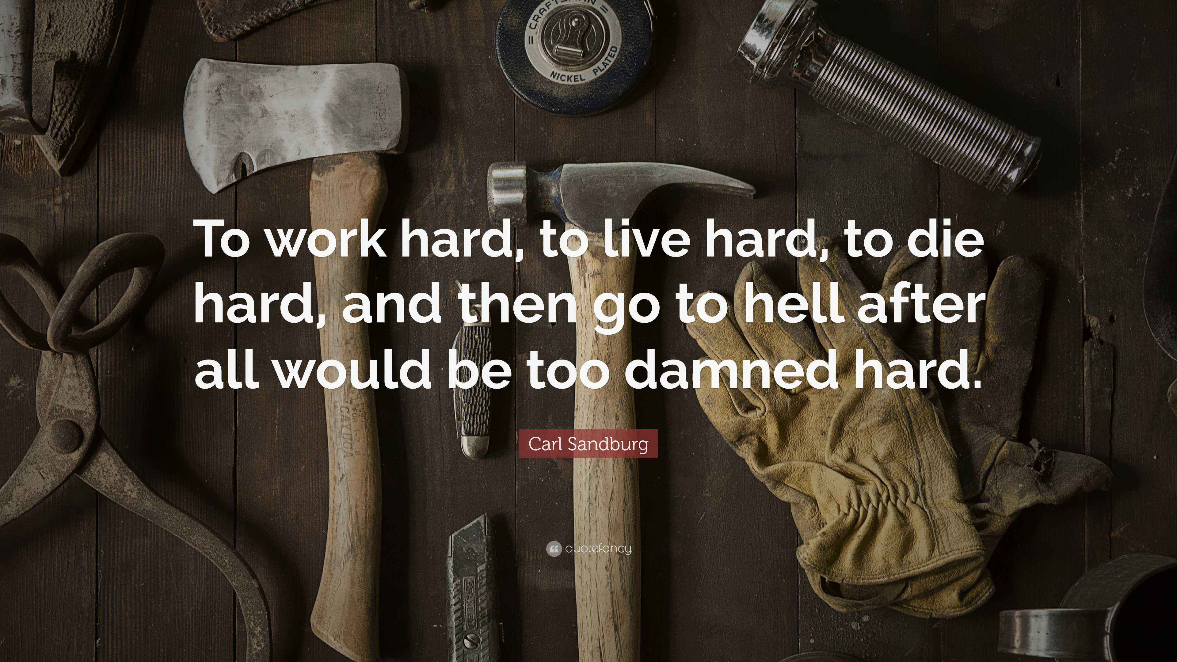 Carl Sandburg Quote: “To work hard, to live hard, to die hard, and then ...