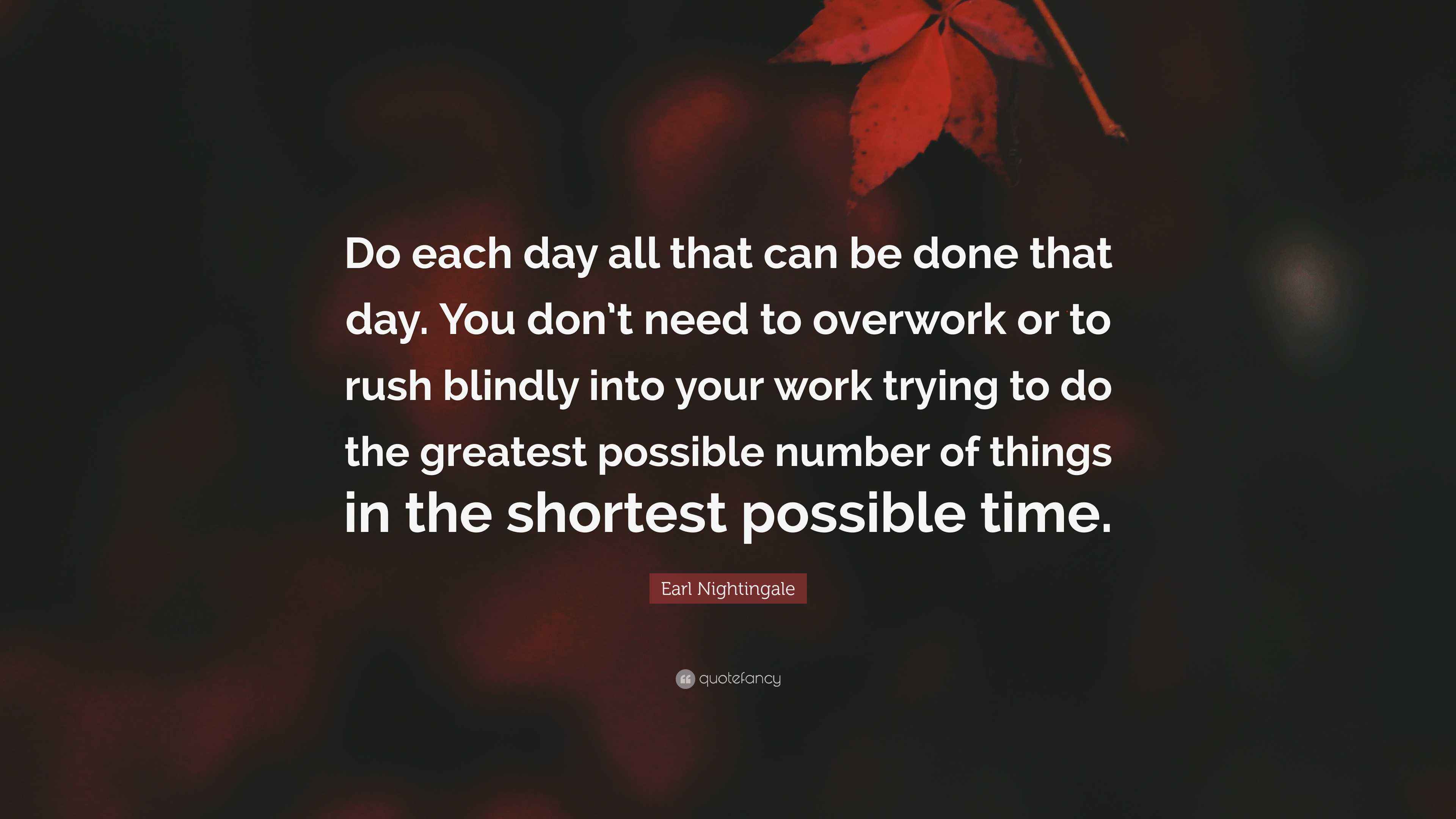 Earl Nightingale Quote: “Do each day all that can be done that day. You ...