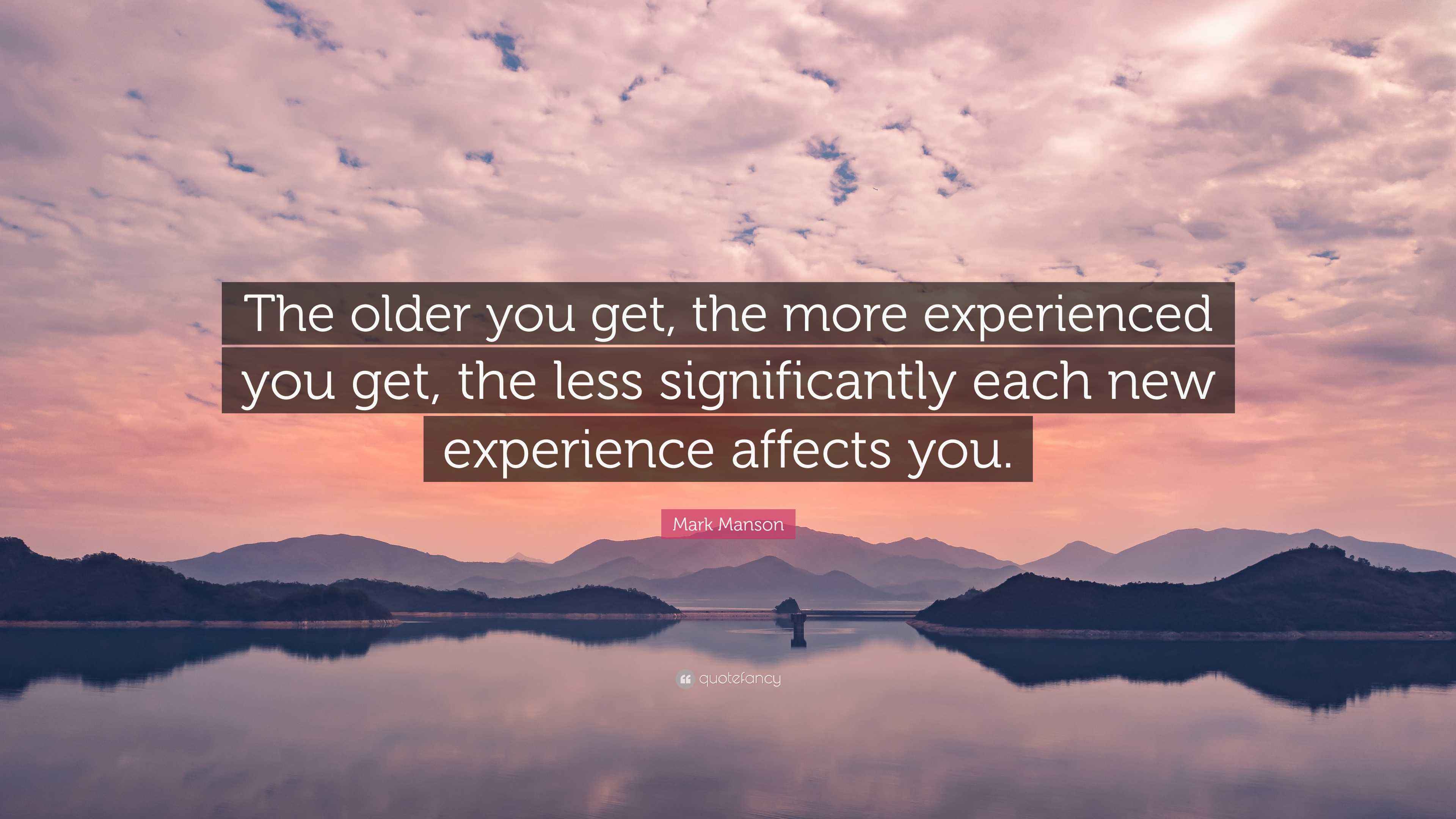 Mark Manson Quote: “The older you get, the more experienced you get ...