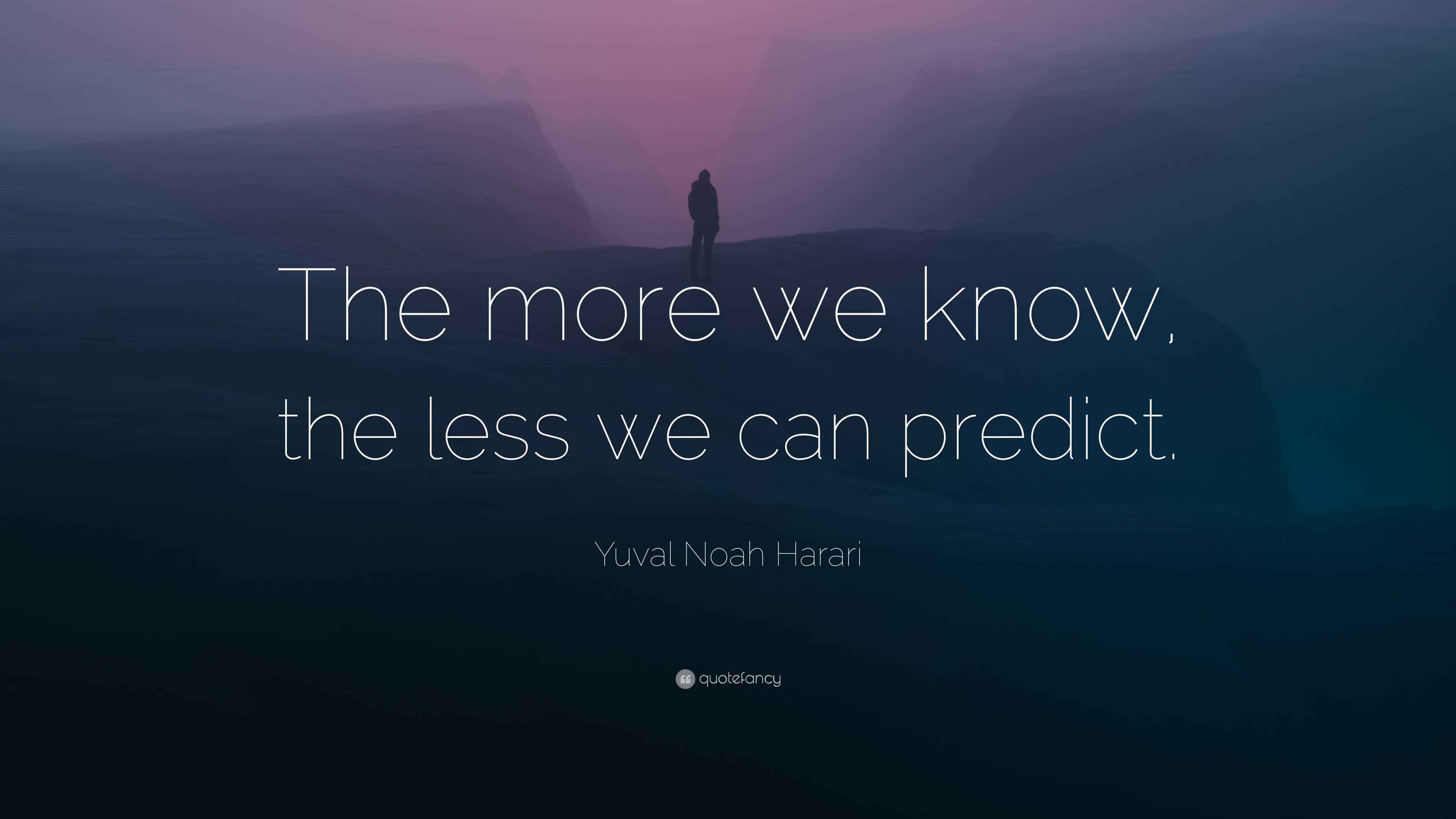 Yuval Noah Harari Quote: “The more we know, the less we can predict.”