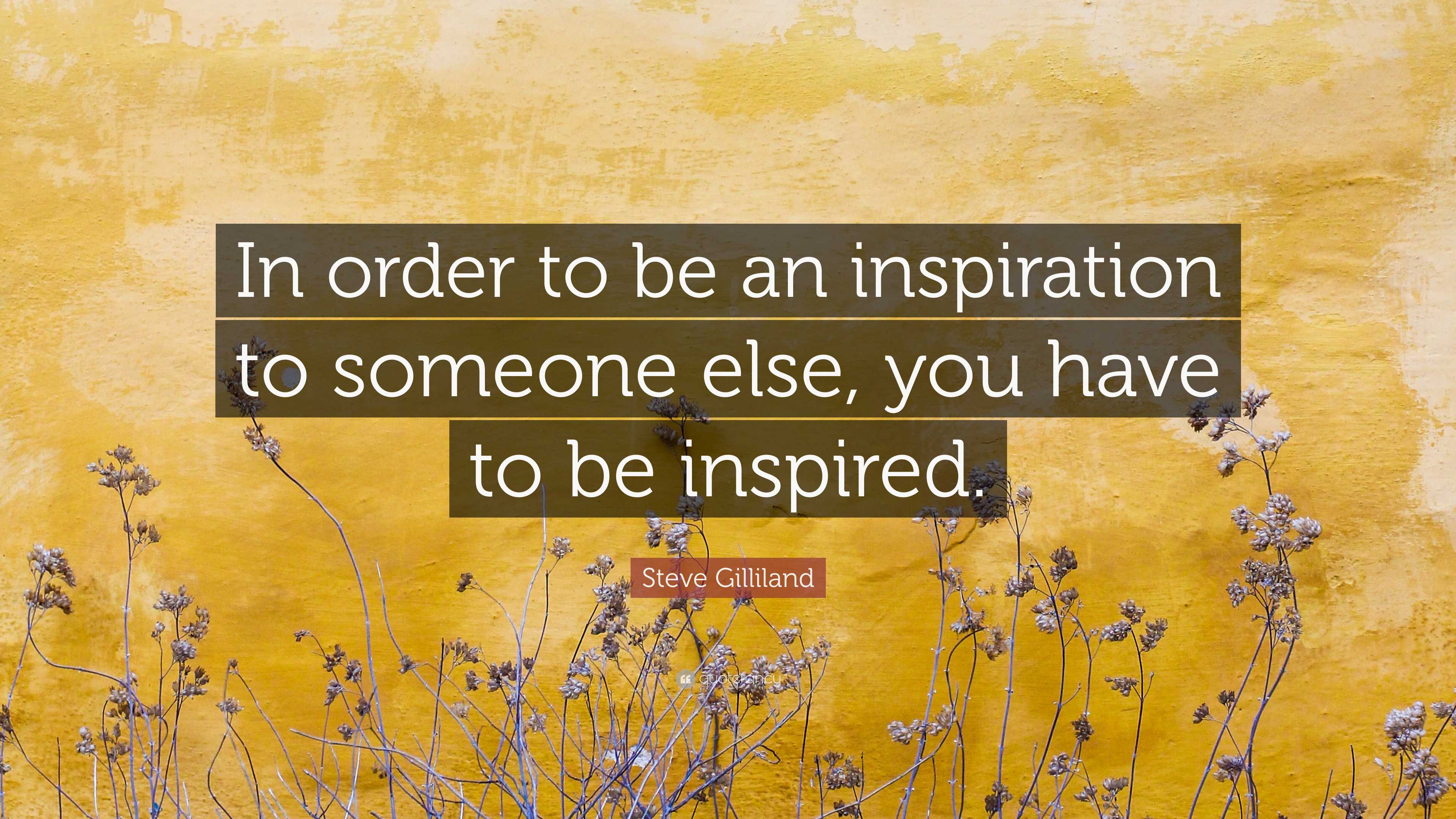 Steve Gilliland Quote: “In order to be an inspiration to someone else ...