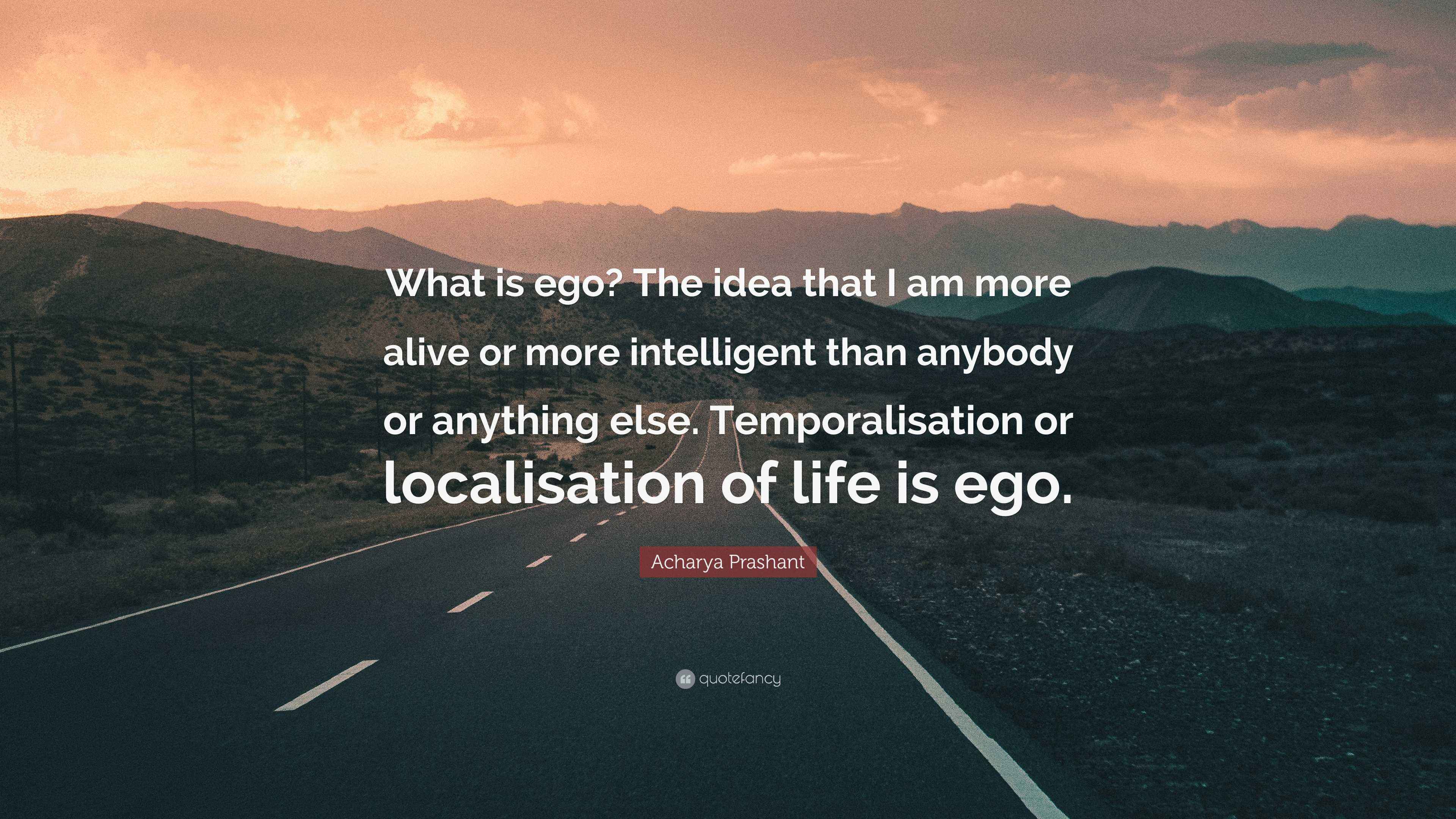 Acharya Prashant Quote: “What is ego? The idea that I am more alive or ...