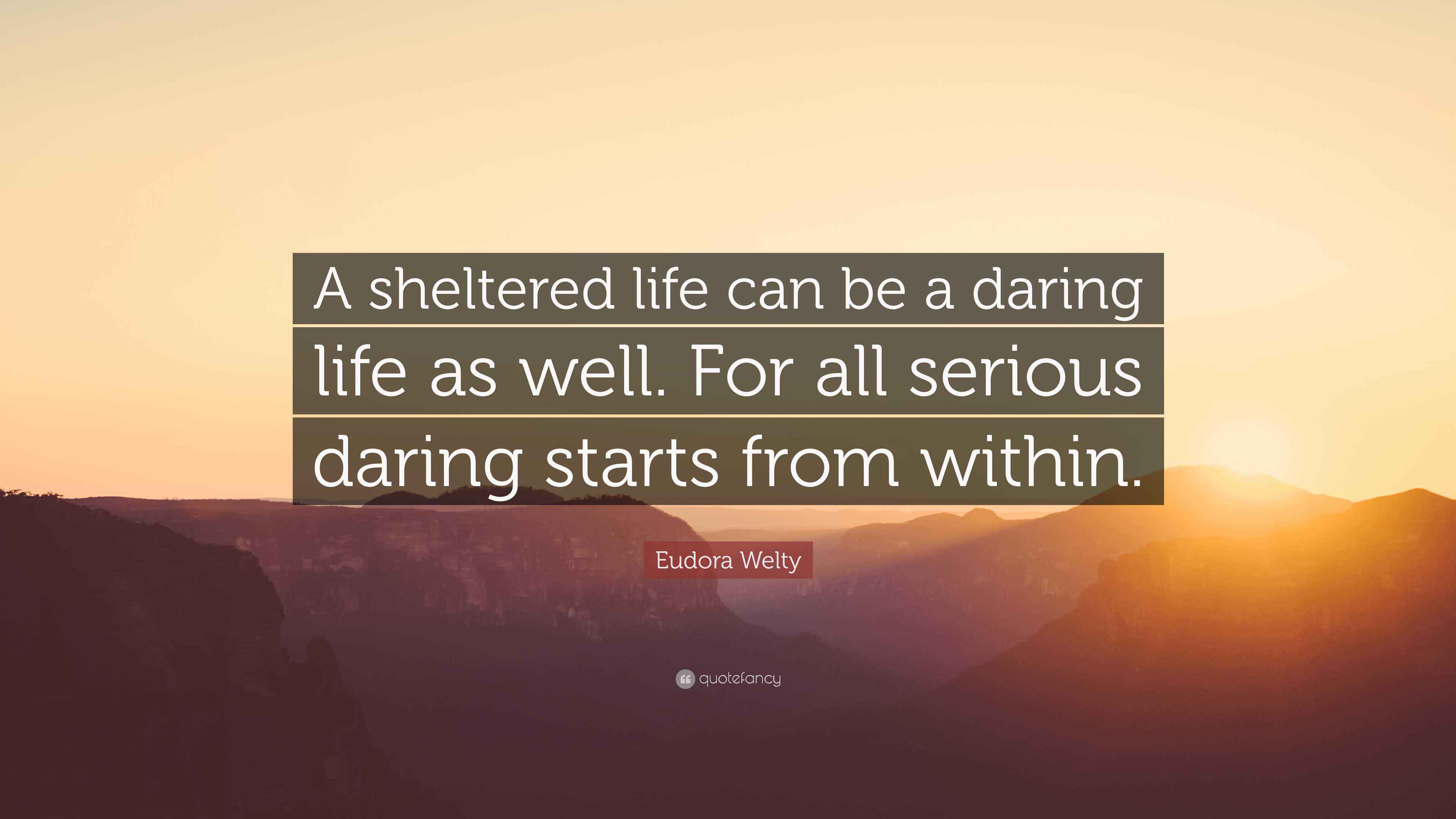Eudora Welty Quote: “A sheltered life can be a daring life as well. For ...