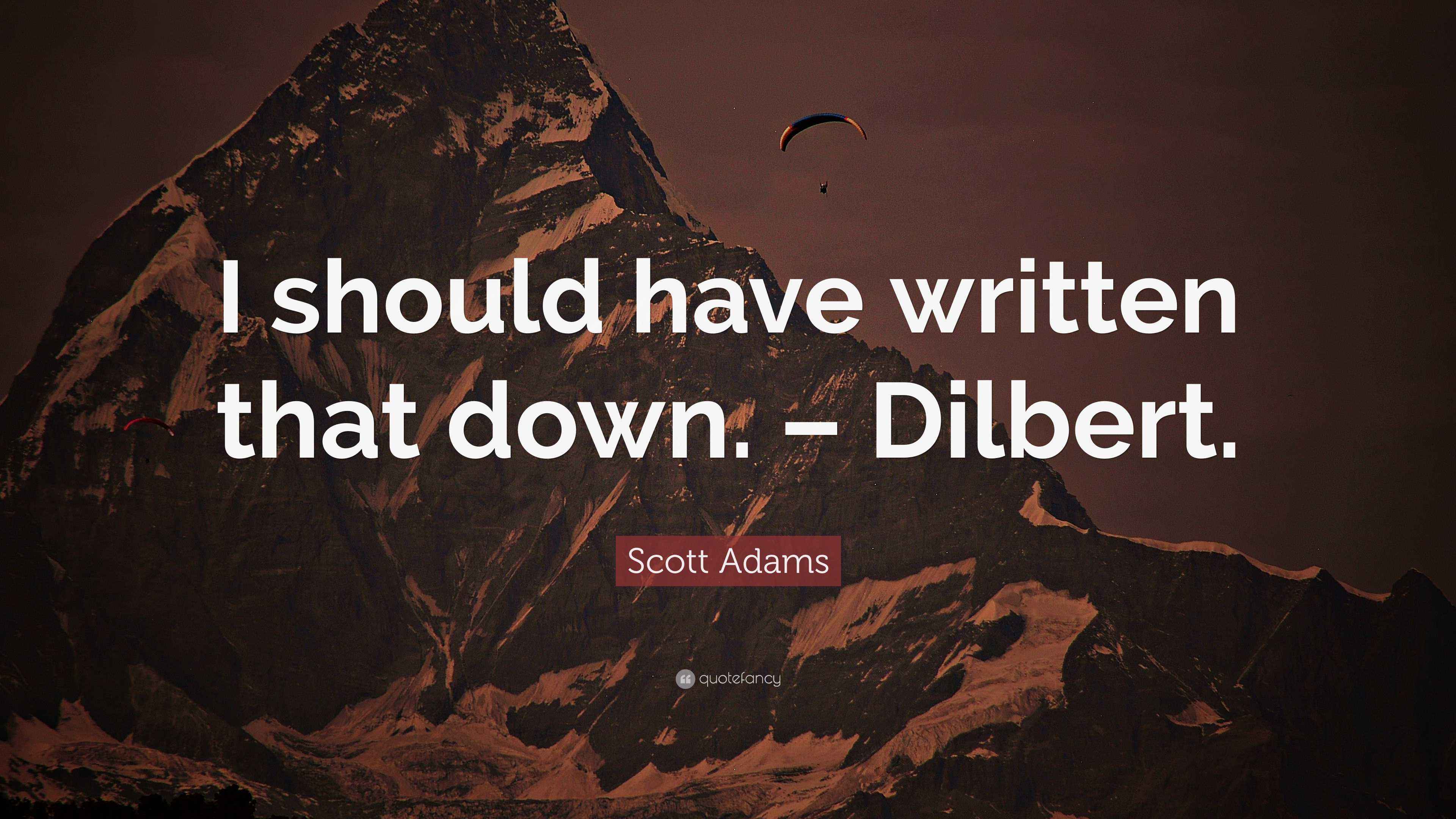 Scott Adams Quote: “I should have written that down. – Dilbert.”
