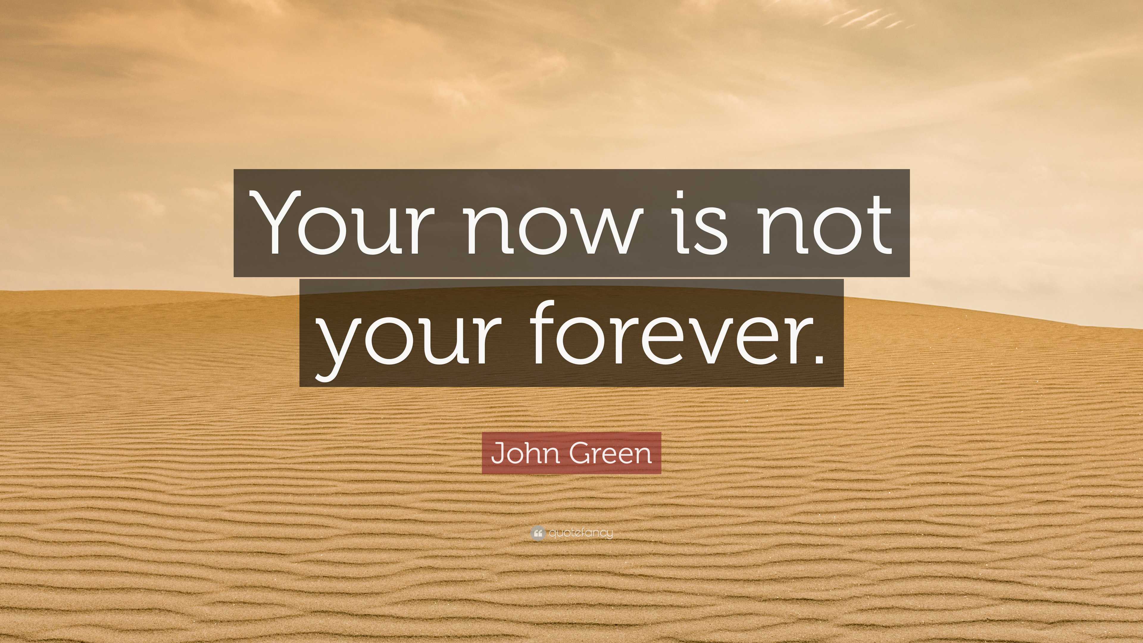 John Green Quote: “Your now is not your forever.”