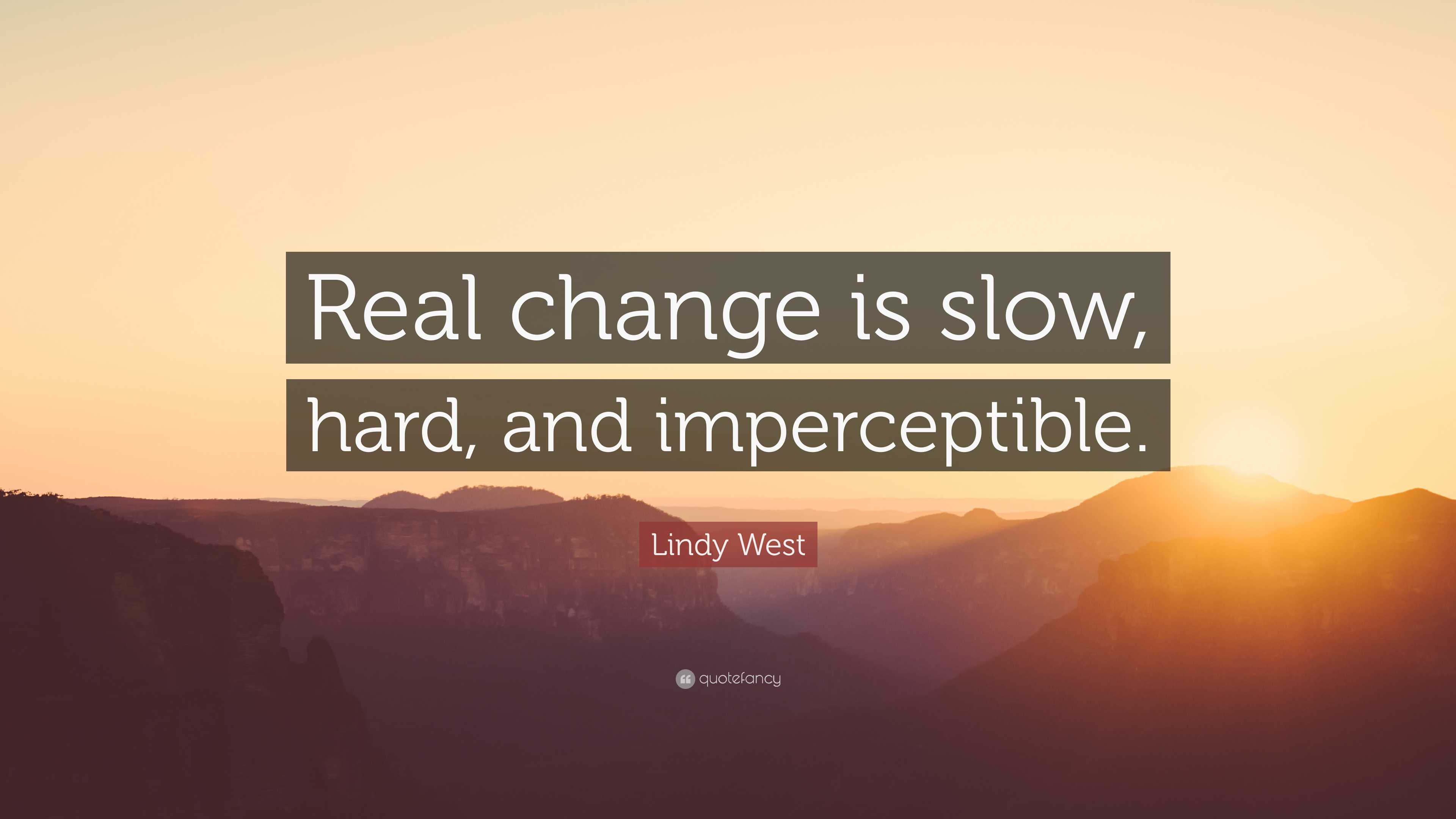 Lindy West Quote: “Real change is slow, hard, and imperceptible.”