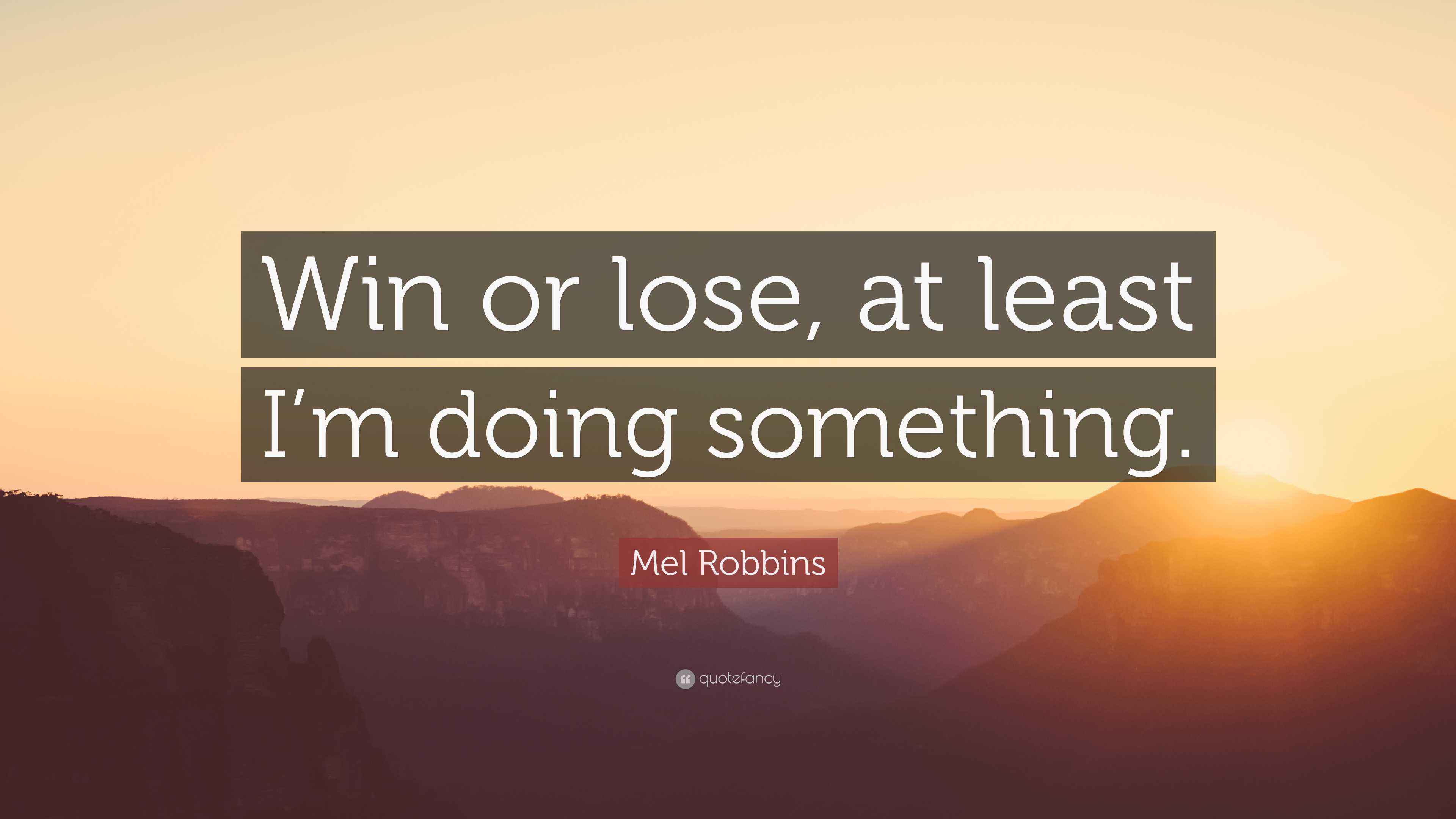 Mel Robbins Quote: “Win or lose, at least I’m doing something.”