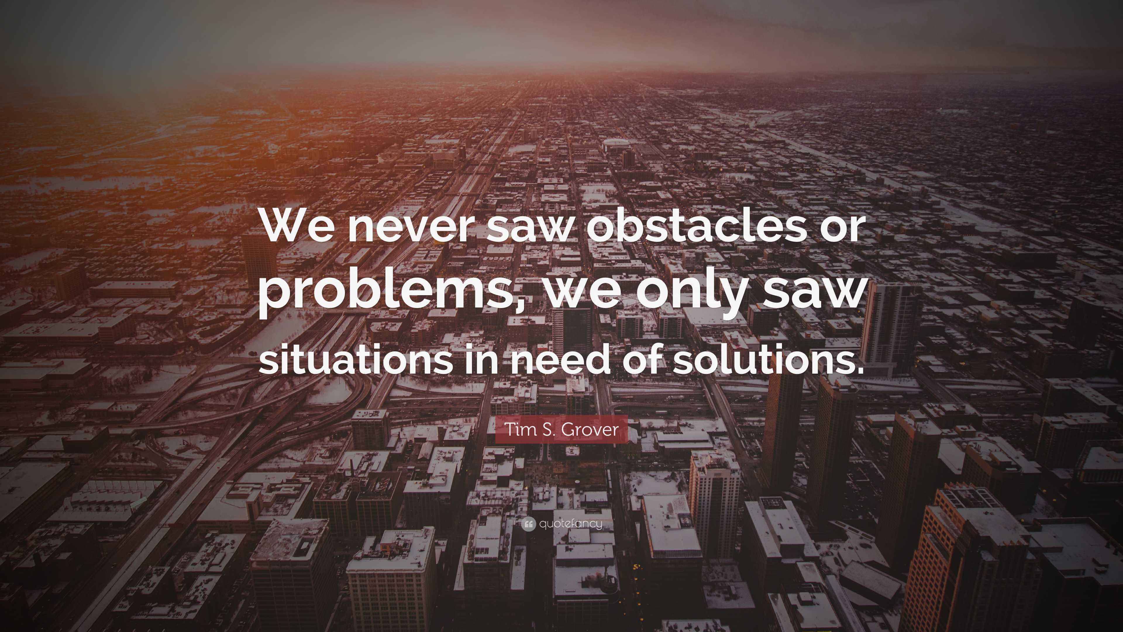 Tim S. Grover Quote: “We never saw obstacles or problems, we only saw ...