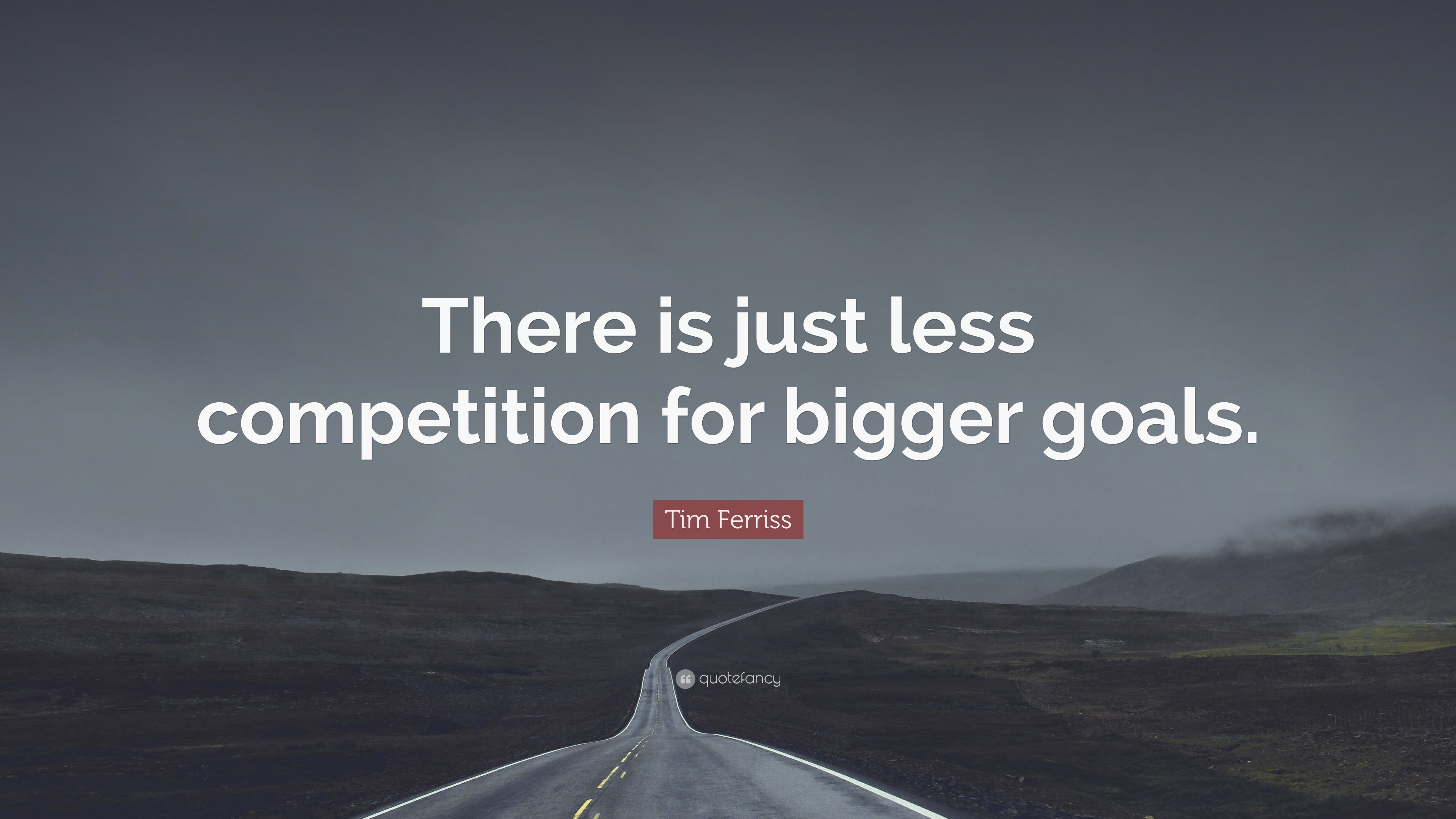 Tim Ferriss Quote: “There is just less competition for bigger goals.”