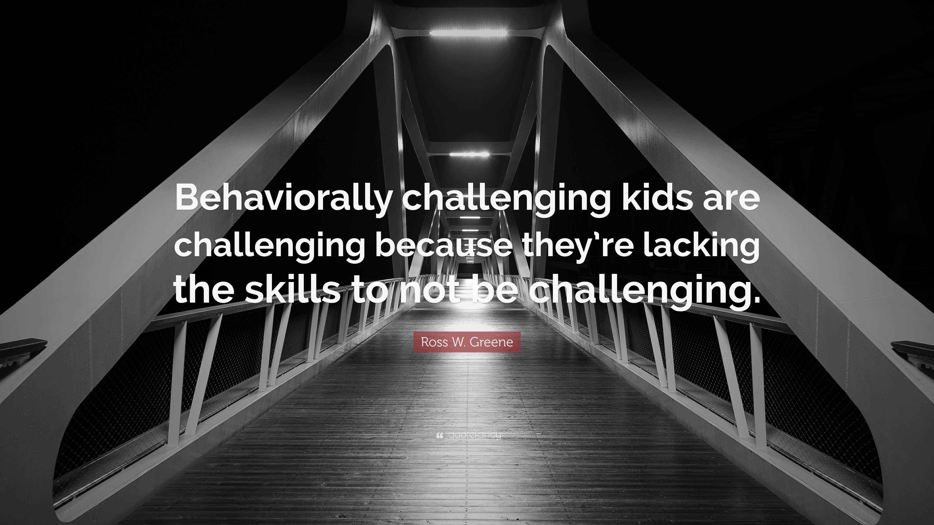 Ross W. Greene Quote: “Behaviorally challenging kids are challenging ...