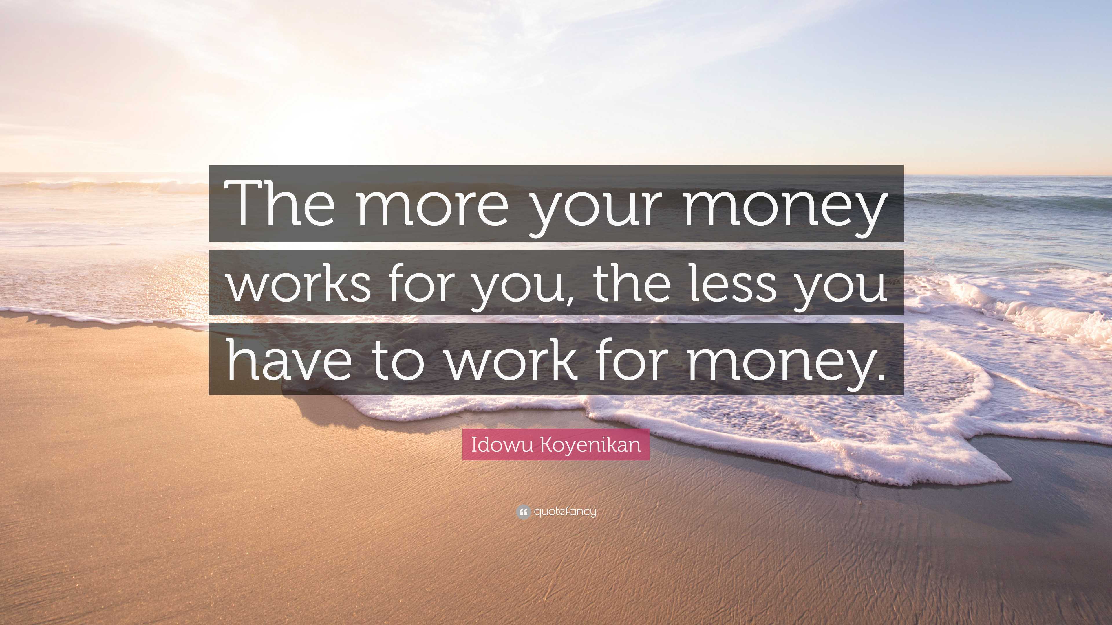 Idowu Koyenikan Quote: “The more your money works for you, the less you ...