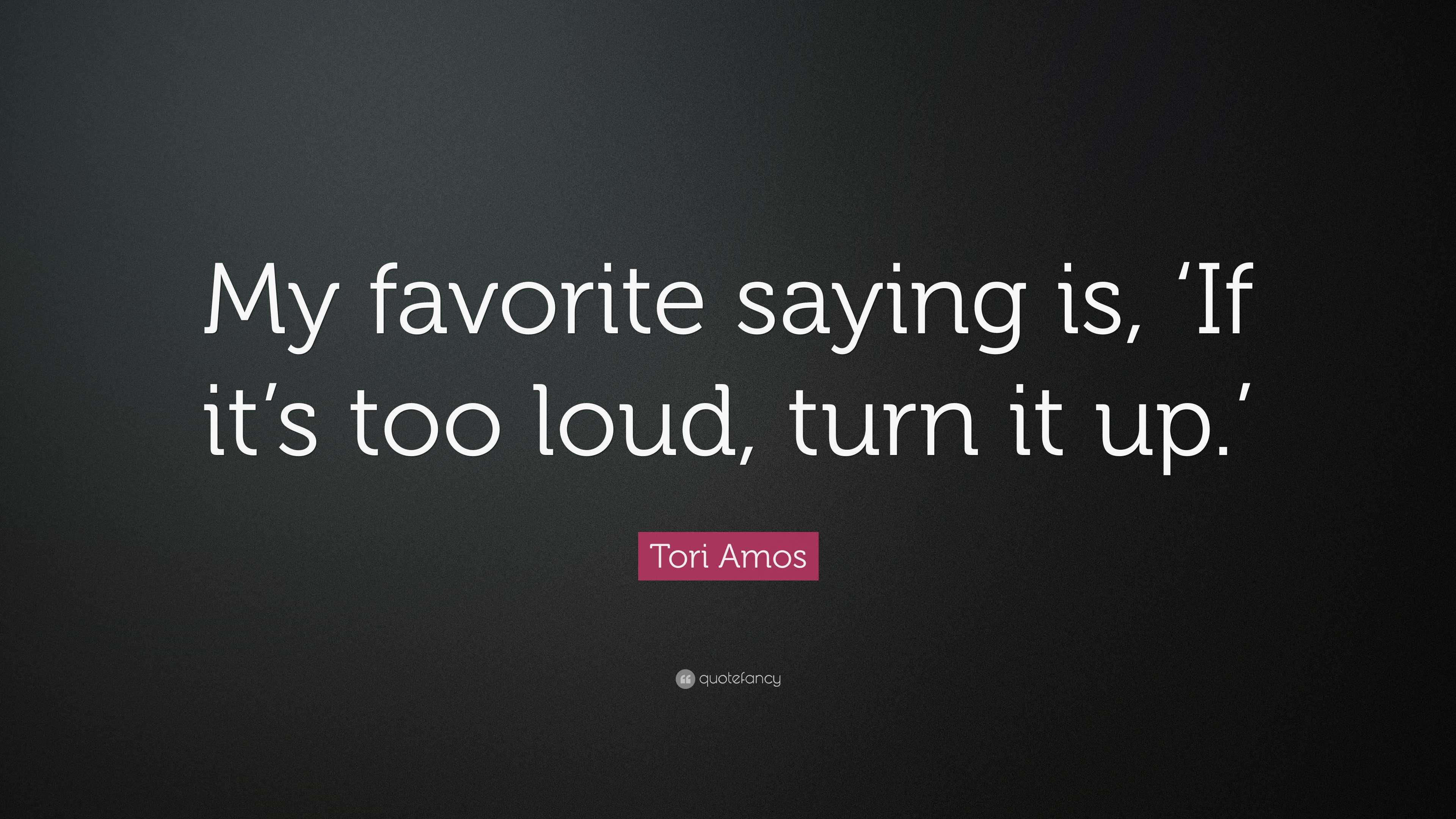 Tori Amos Quote: “My favorite saying is, ‘If it’s too loud, turn it up.’”