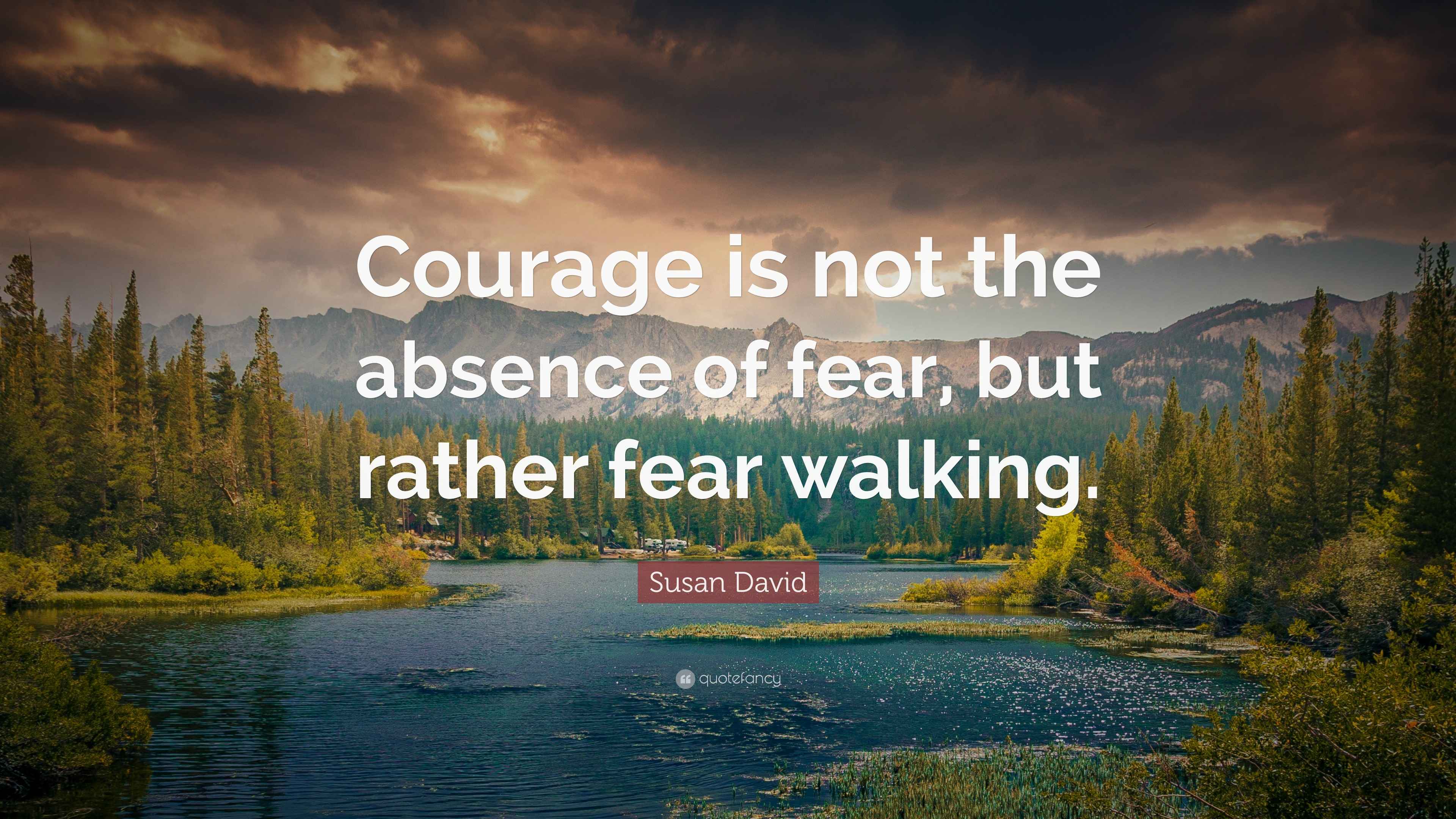 Susan David Quote: “Courage is not the absence of fear, but rather fear ...