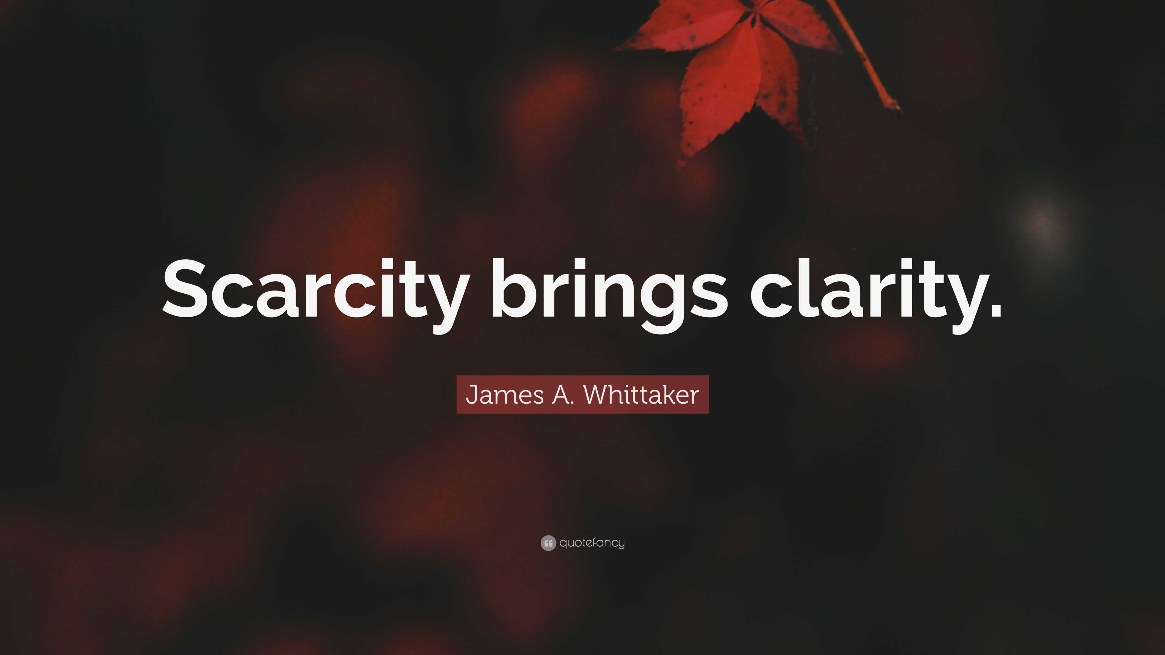 James A. Whittaker Quote: “Scarcity brings clarity.”