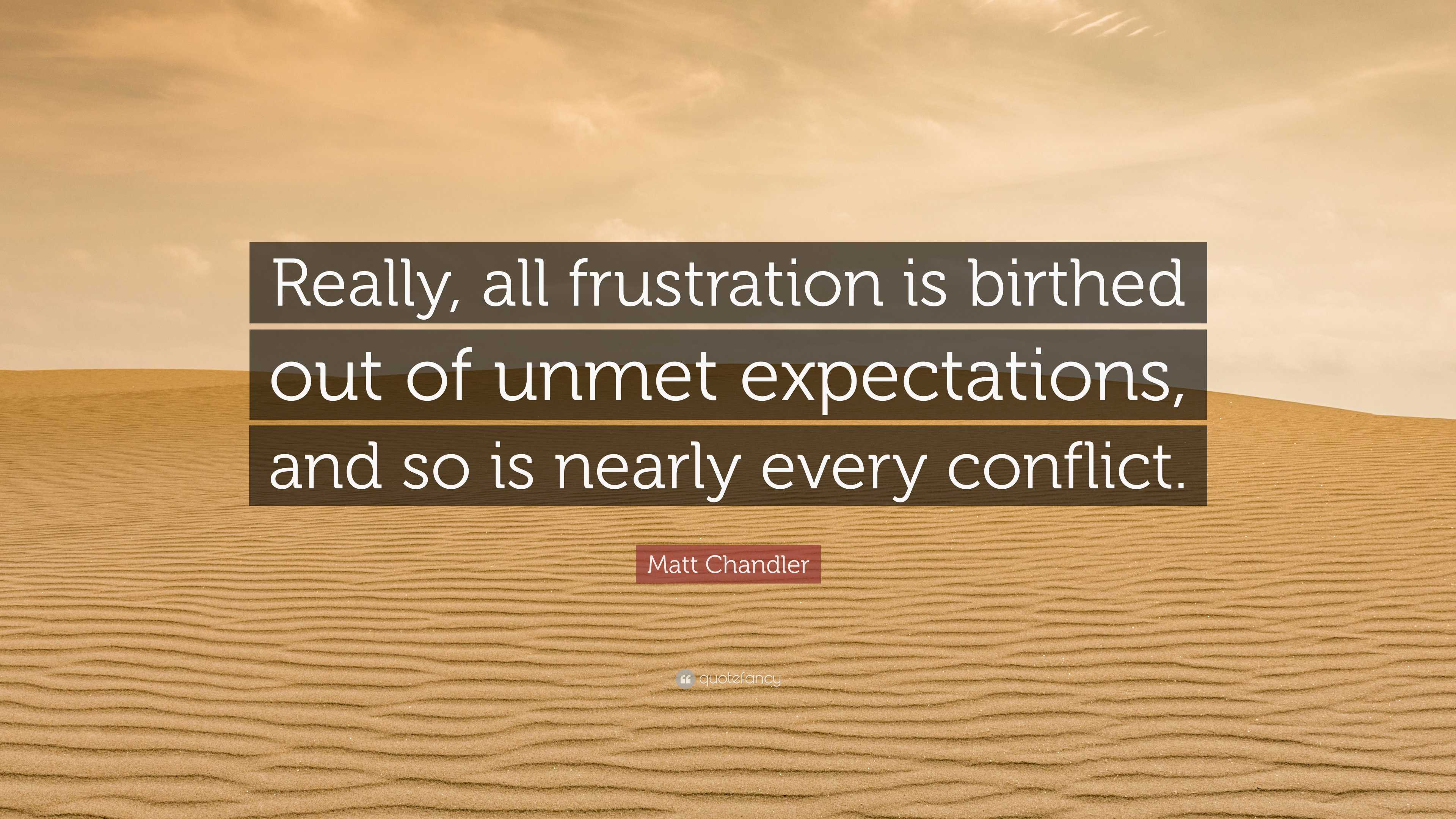 Matt Chandler Quote: “Really, all frustration is birthed out of unmet ...