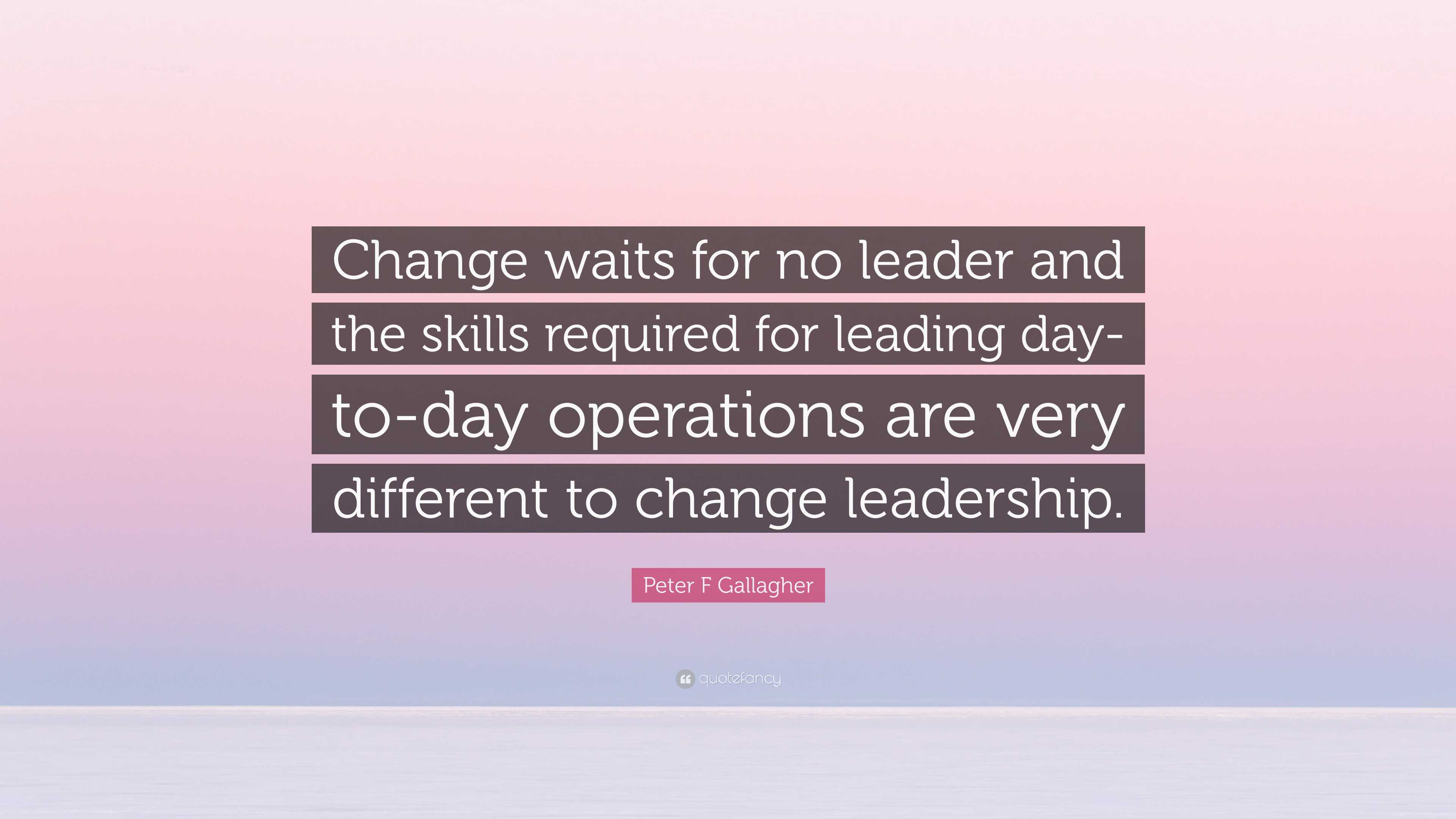 Peter F Gallagher Quote: “Change waits for no leader and the skills ...