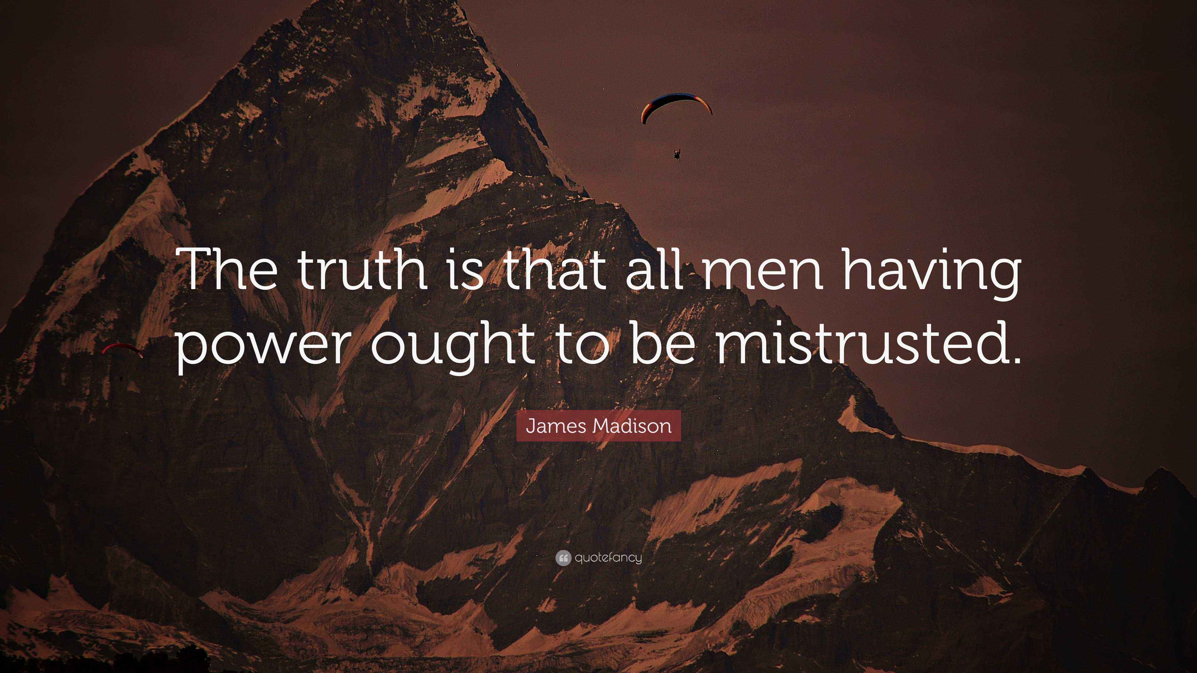 James Madison Quote: “The truth is that all men having power ought to ...