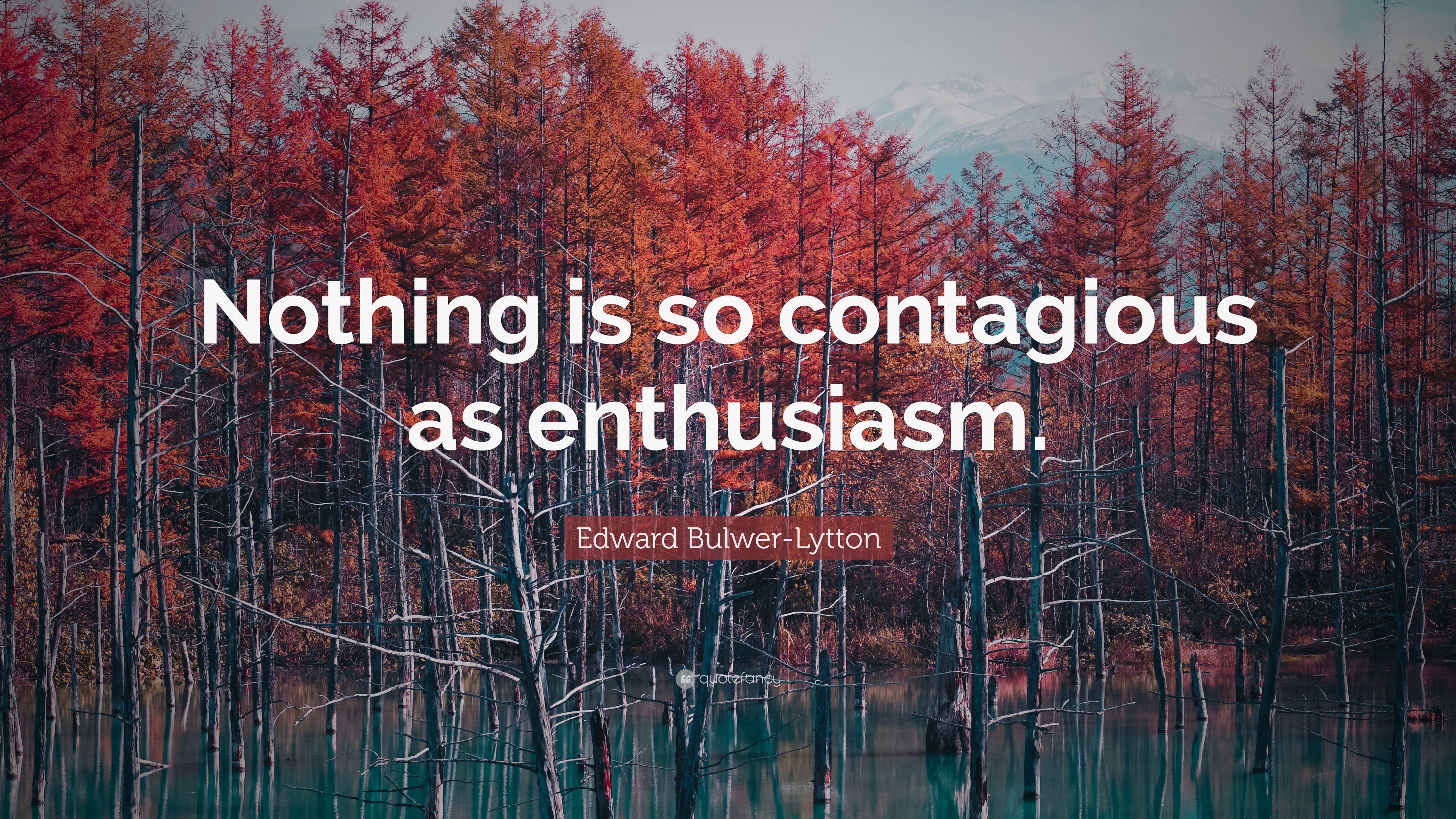 Edward Bulwer-Lytton Quote: “Nothing is so contagious as enthusiasm.”
