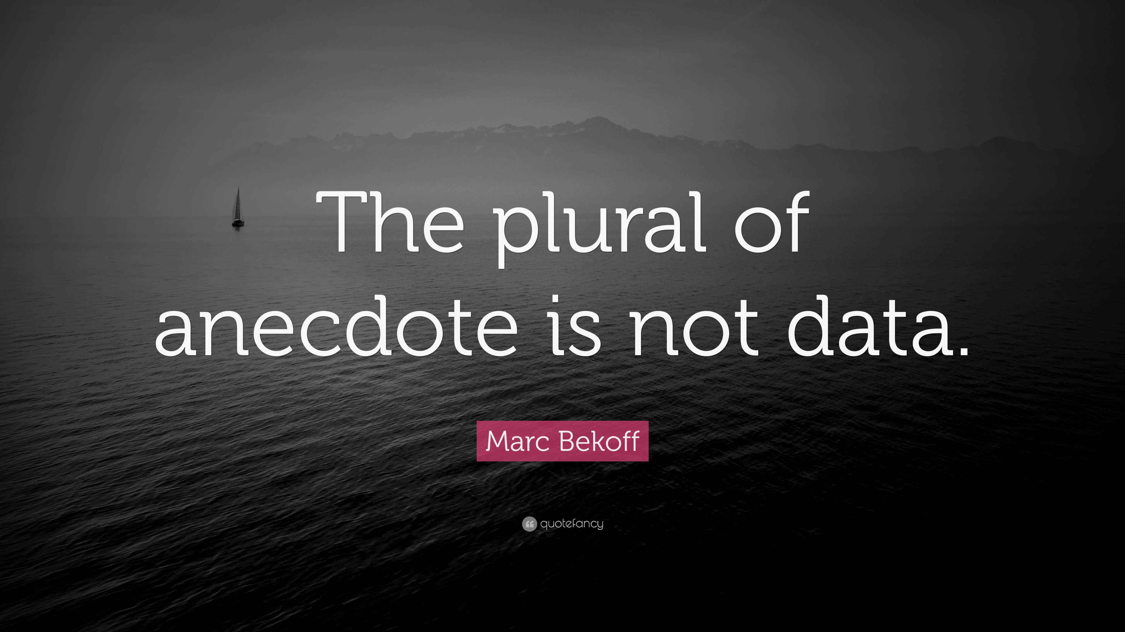Marc Bekoff Quote: “The plural of anecdote is not data.”