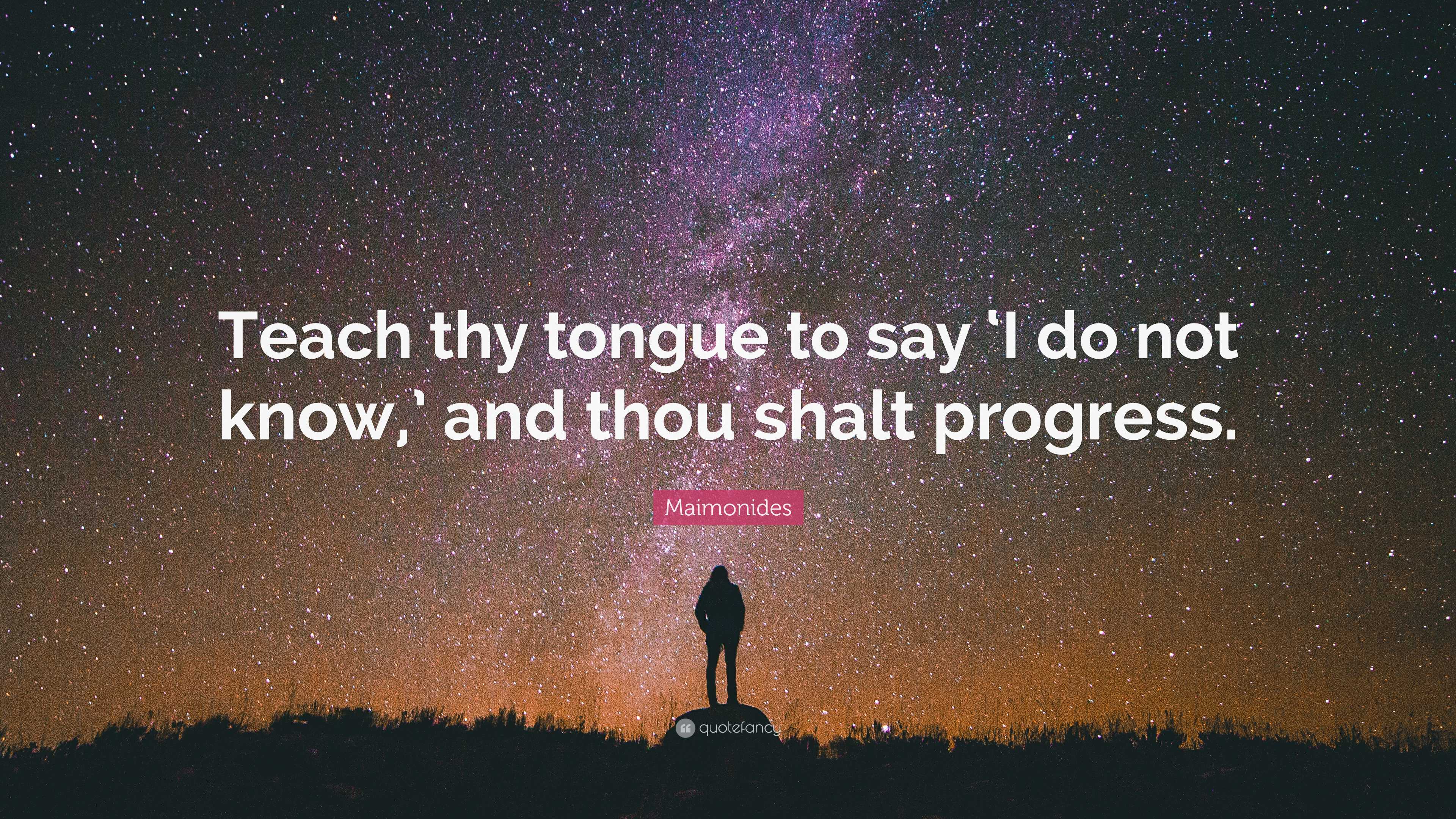 Maimonides Quote: “Teach thy tongue to say ‘I do not know,’ and thou ...