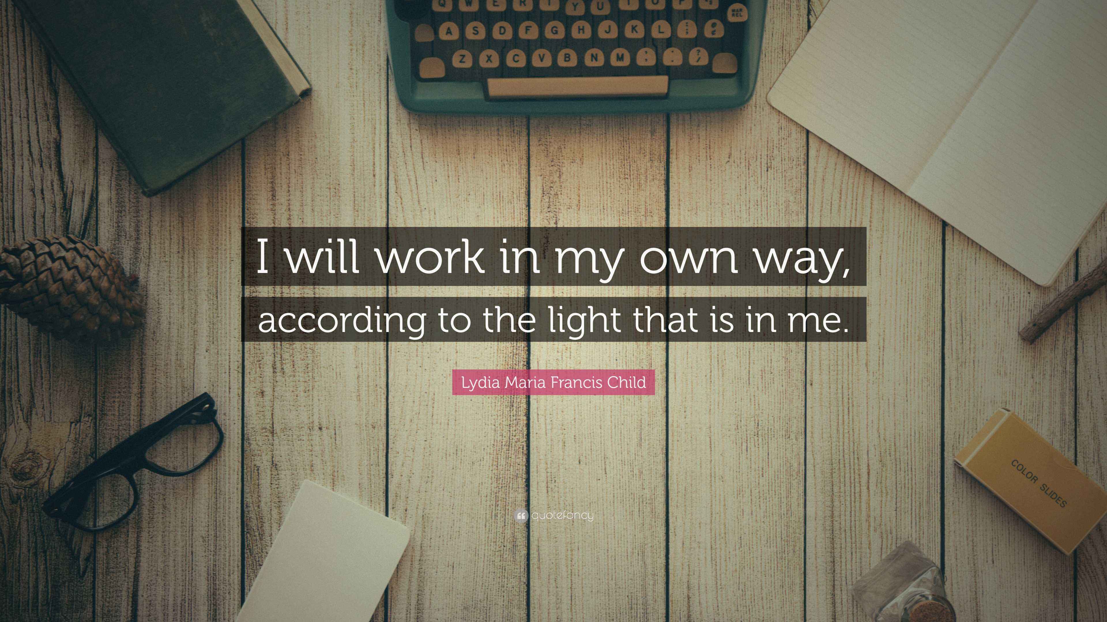 Lydia Maria Francis Child Quote: “I will work in my own way, according ...