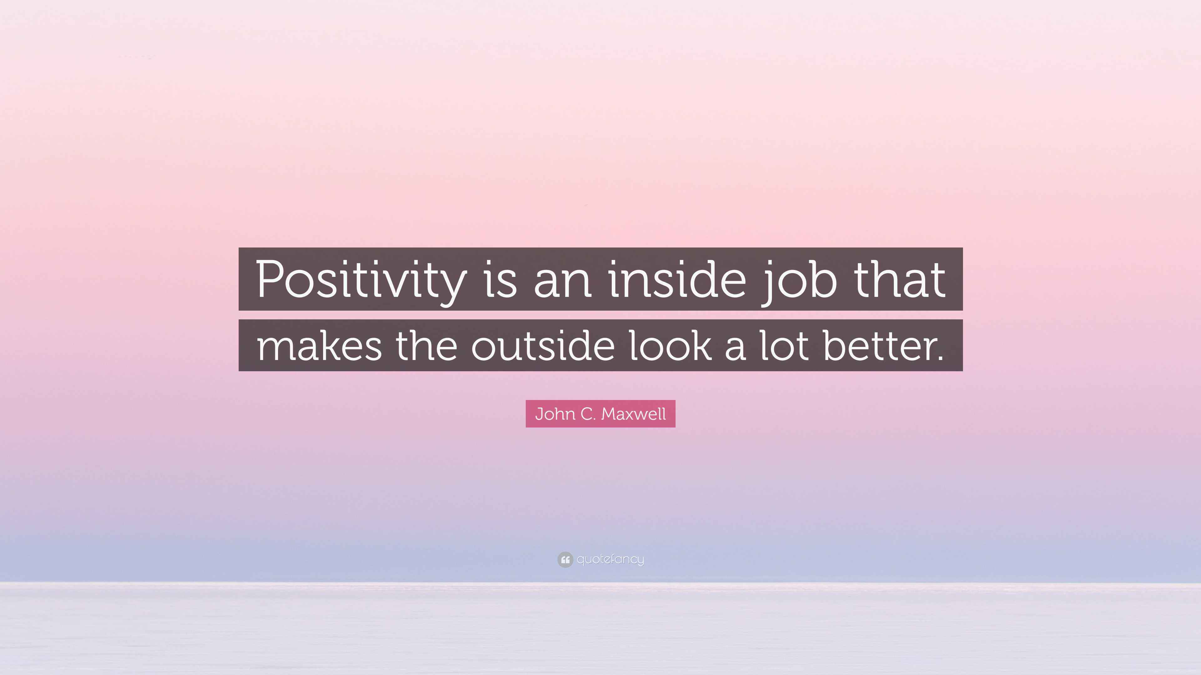 John C. Maxwell Quote: “Positivity is an inside job that makes the ...