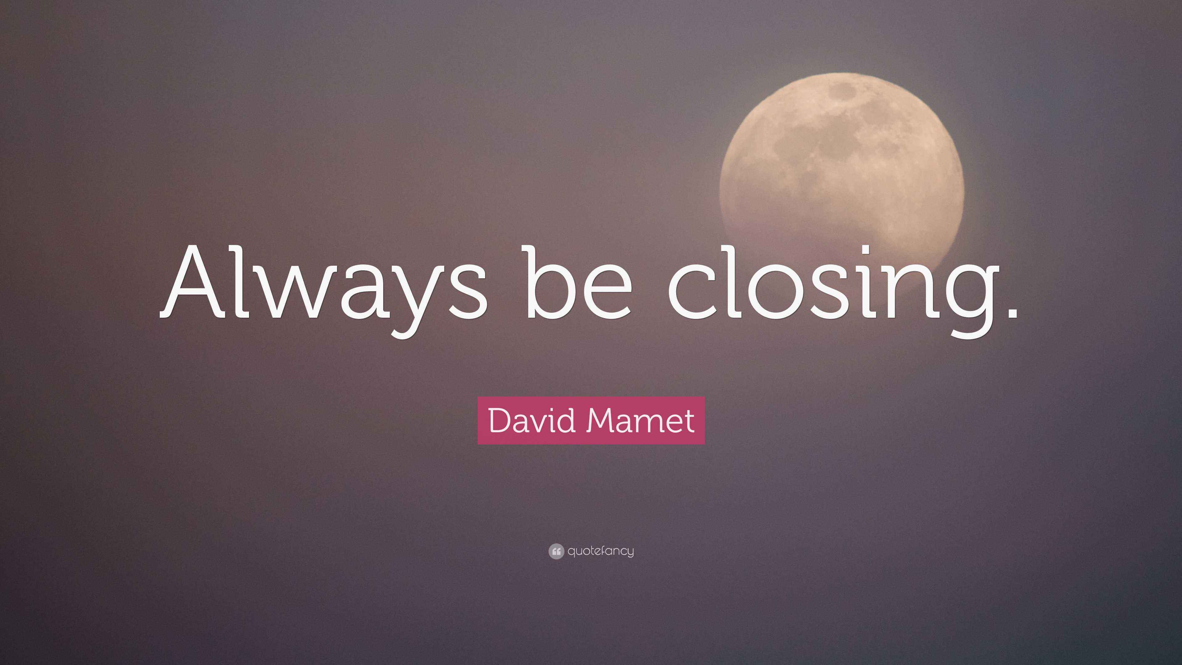 David Mamet Quote: “Always be closing.”