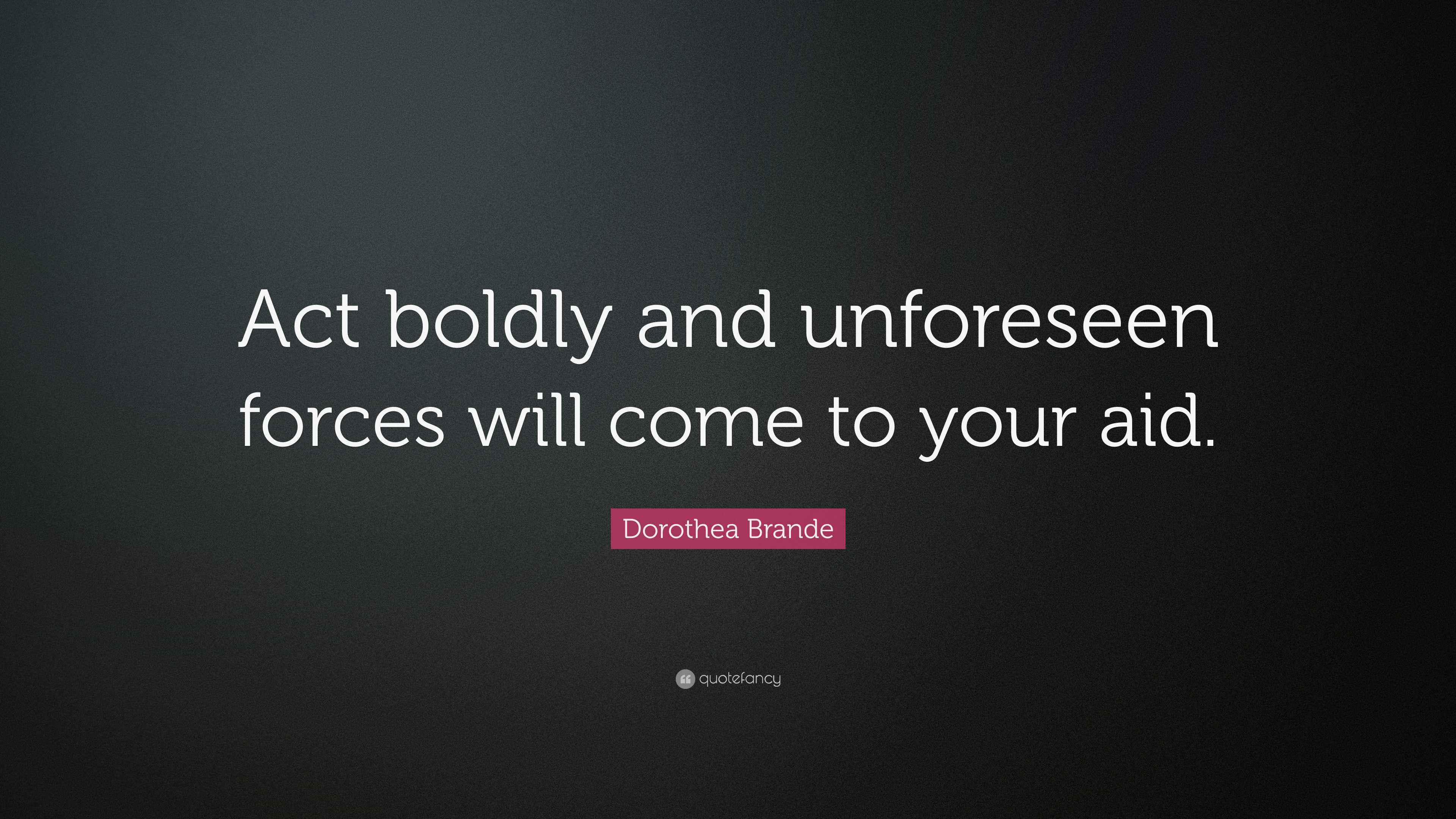 Dorothea Brande Quote: “Act boldly and unforeseen forces will come to ...