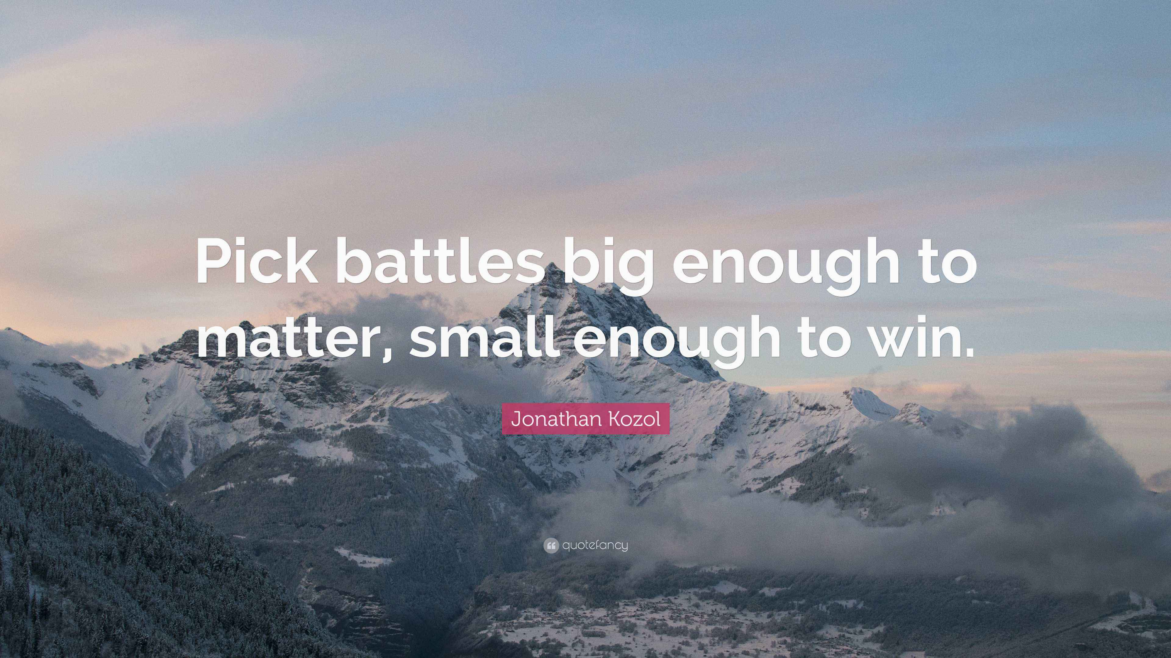 Jonathan Kozol Quote: “Pick battles big enough to matter, small enough ...