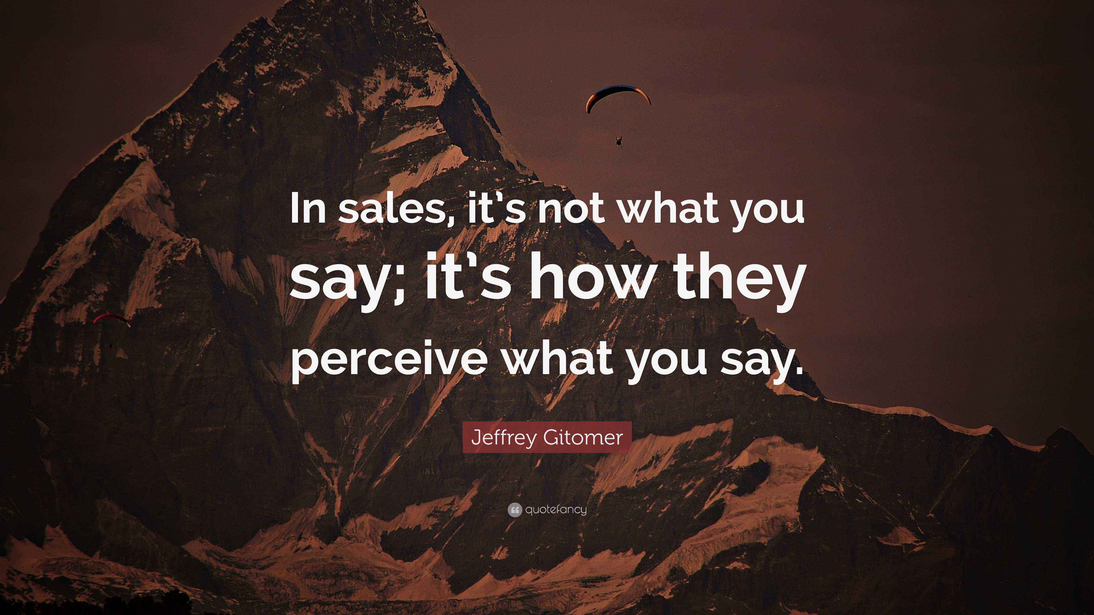 Jeffrey Gitomer Quote: “In sales, it’s not what you say; it’s how they ...