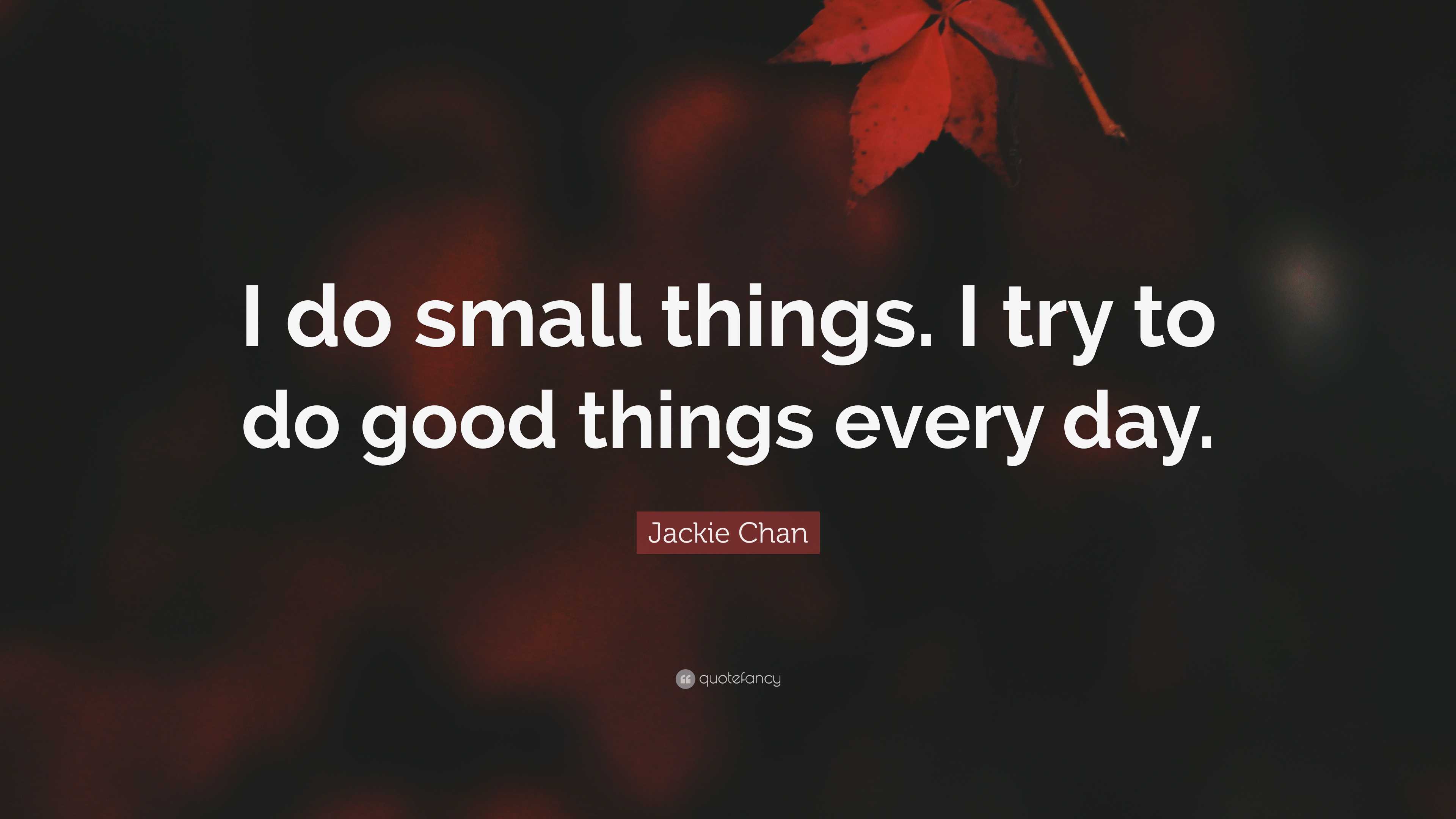 Jackie Chan Quote: “I do small things. I try to do good things every day.”