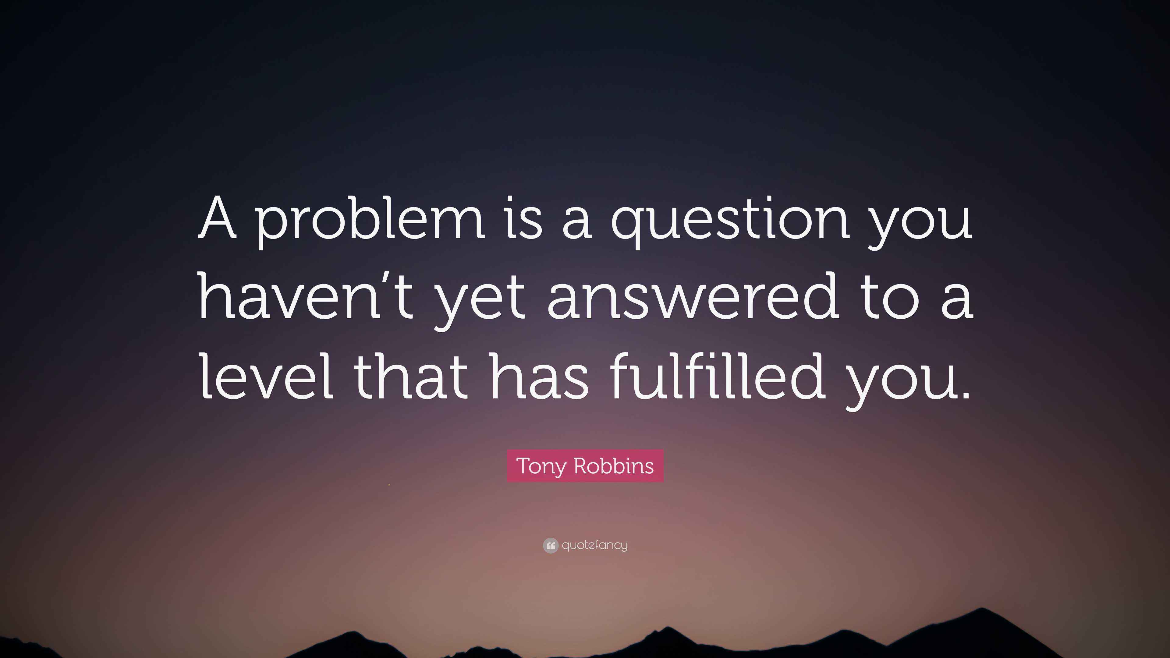 Tony Robbins Quote: “A problem is a question you haven’t yet answered ...