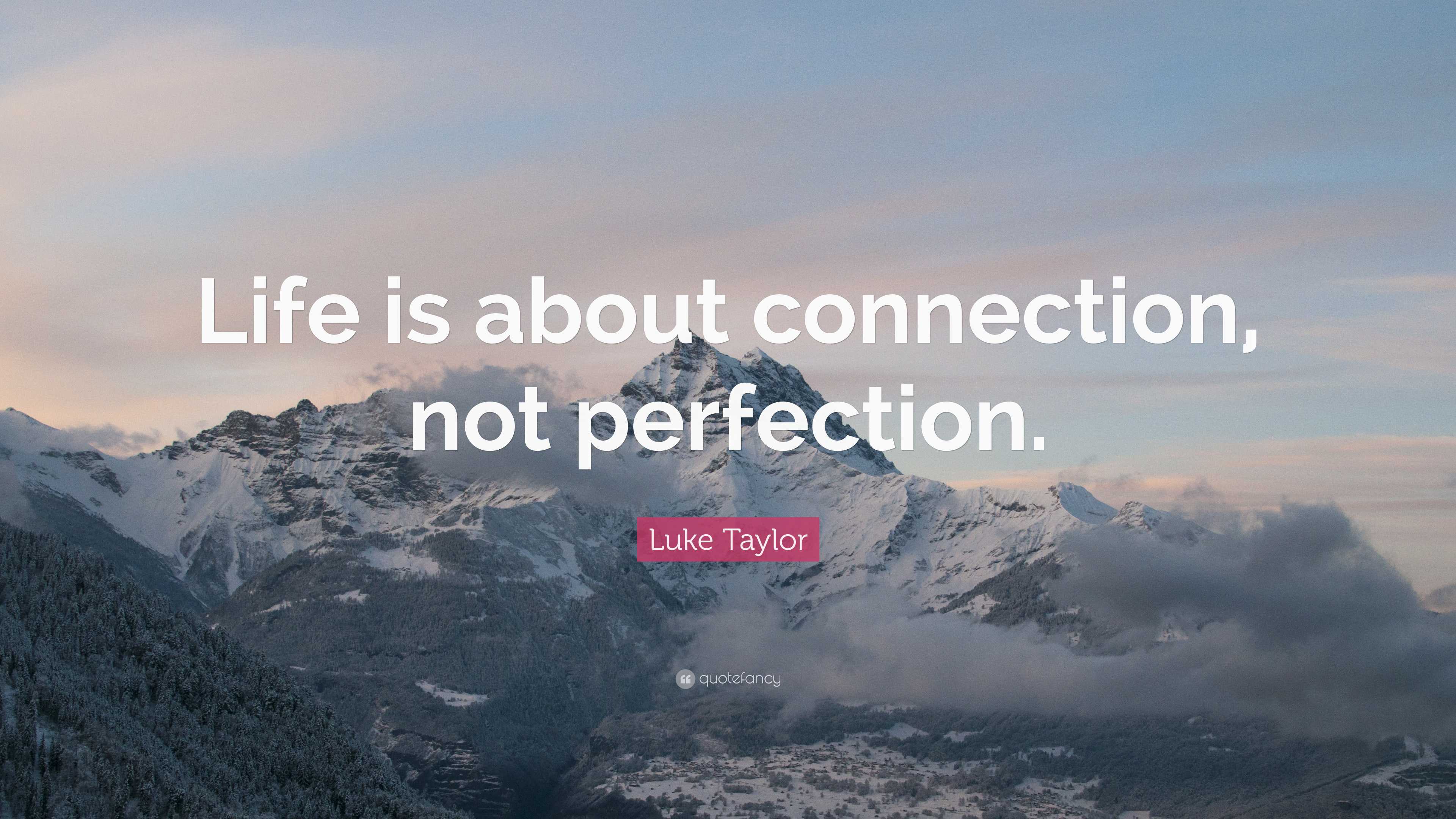 Luke Taylor Quote: “Life is about connection, not perfection.”