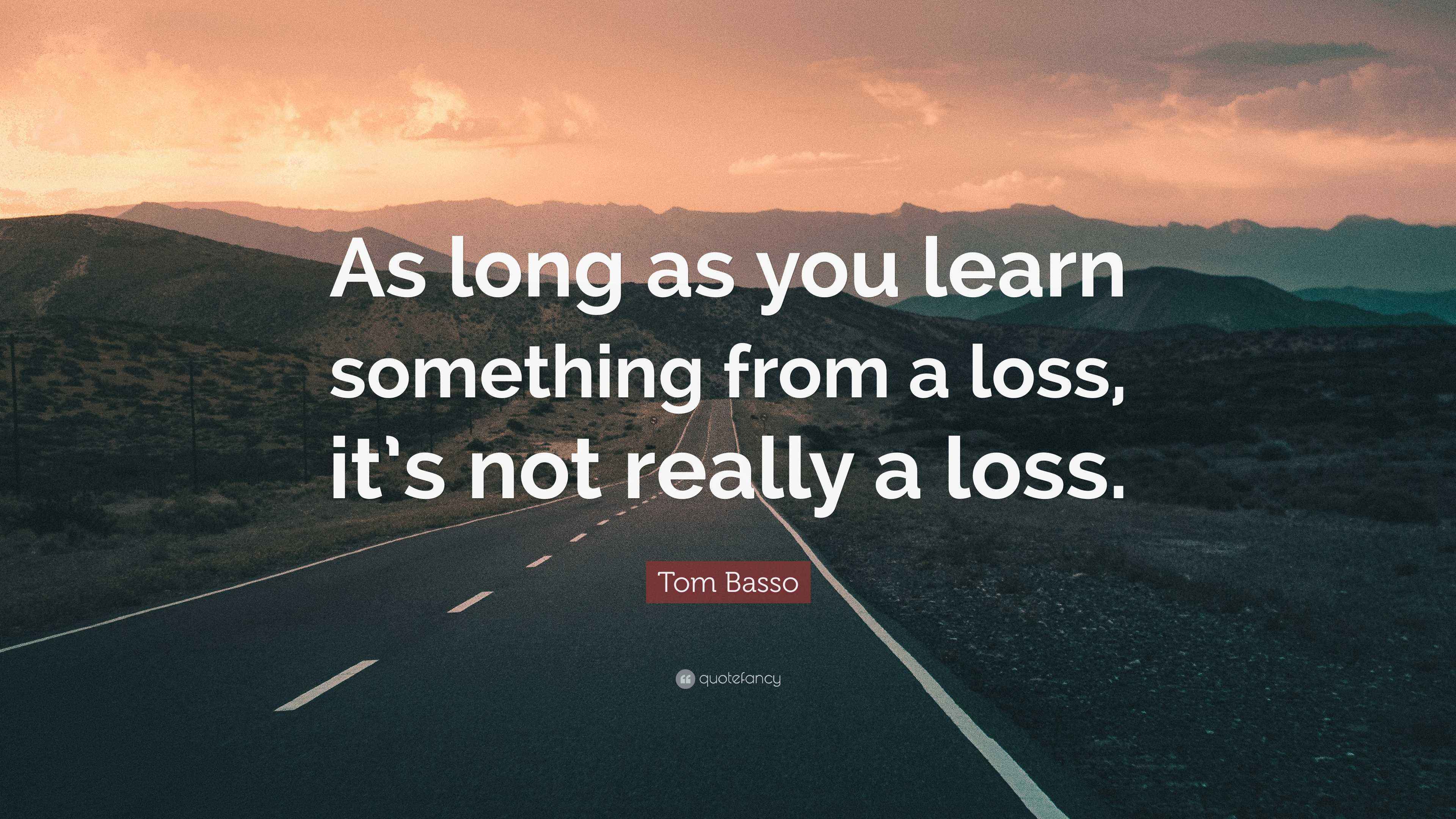 Tom Basso Quote: “As long as you learn something from a loss, it’s not ...
