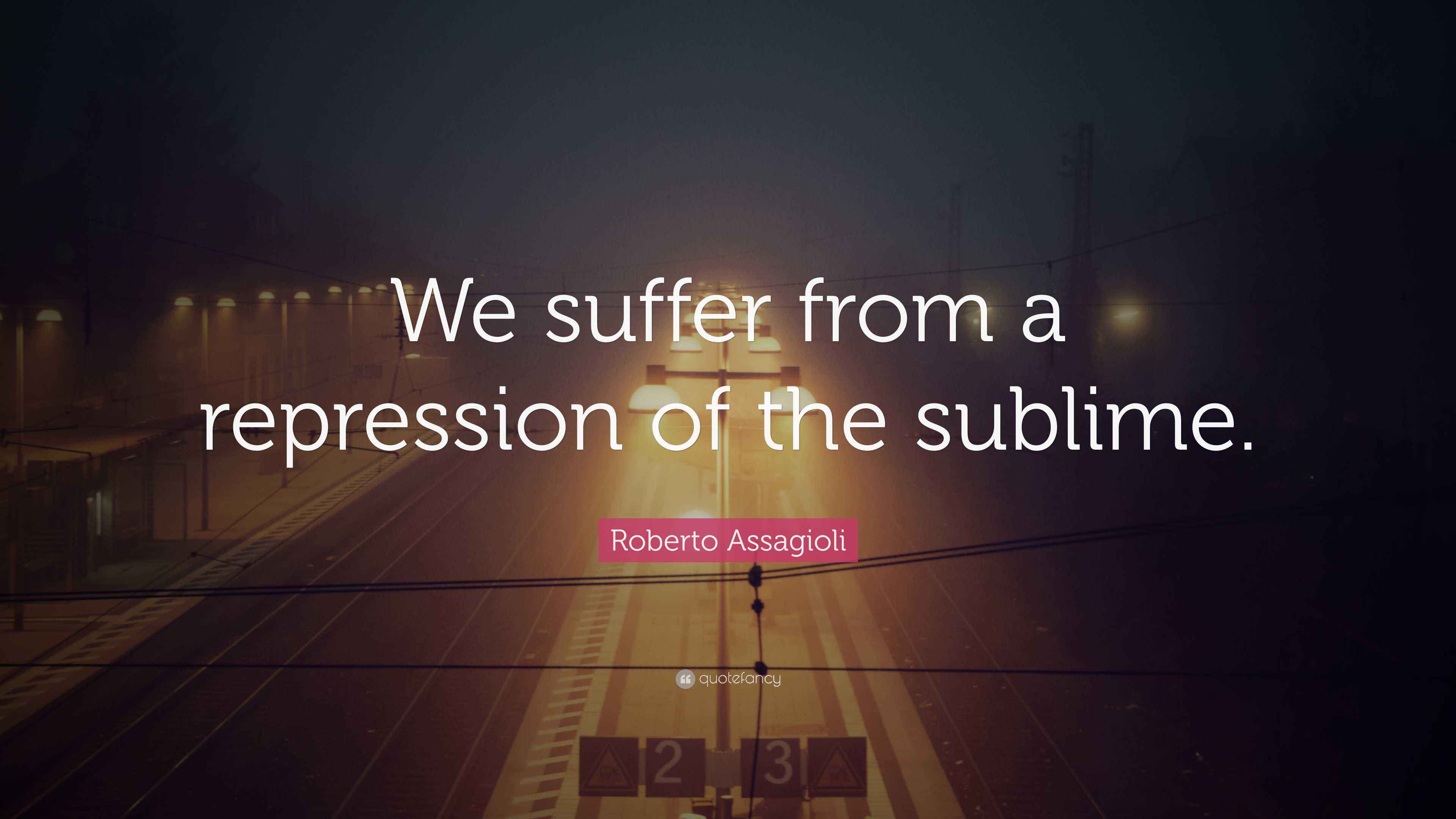 Roberto Assagioli Quote: “We suffer from a repression of the sublime.”