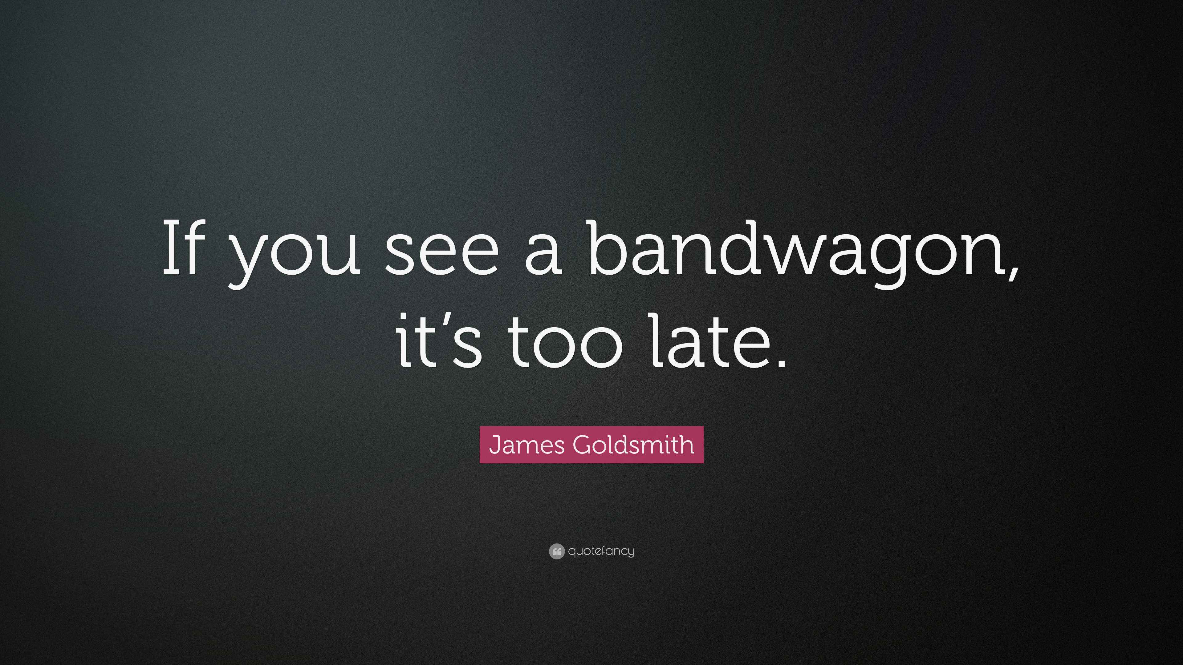 James Goldsmith Quote: “If you see a bandwagon, it’s too late.”