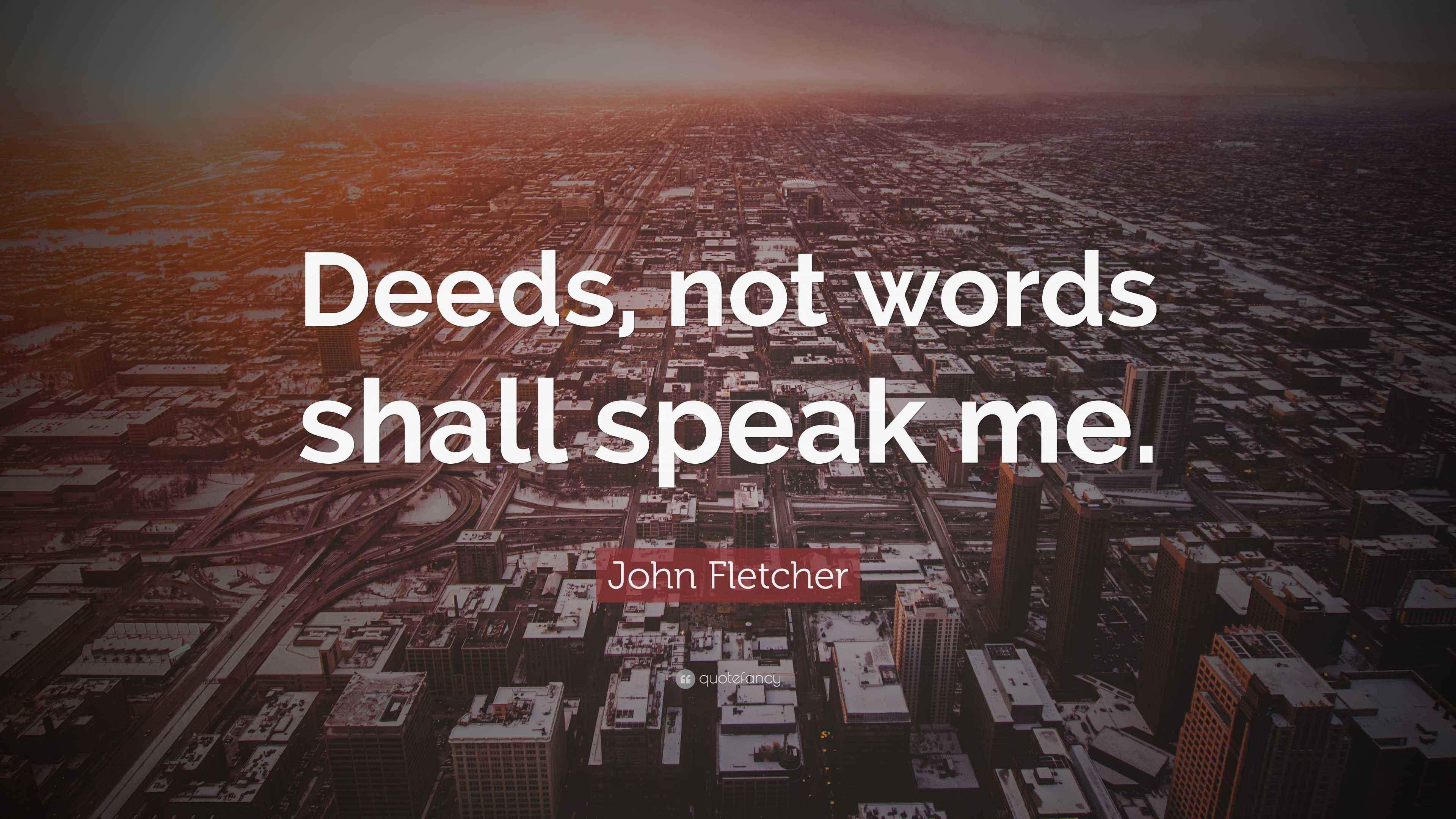 John Fletcher Quote: “Deeds, not words shall speak me.”