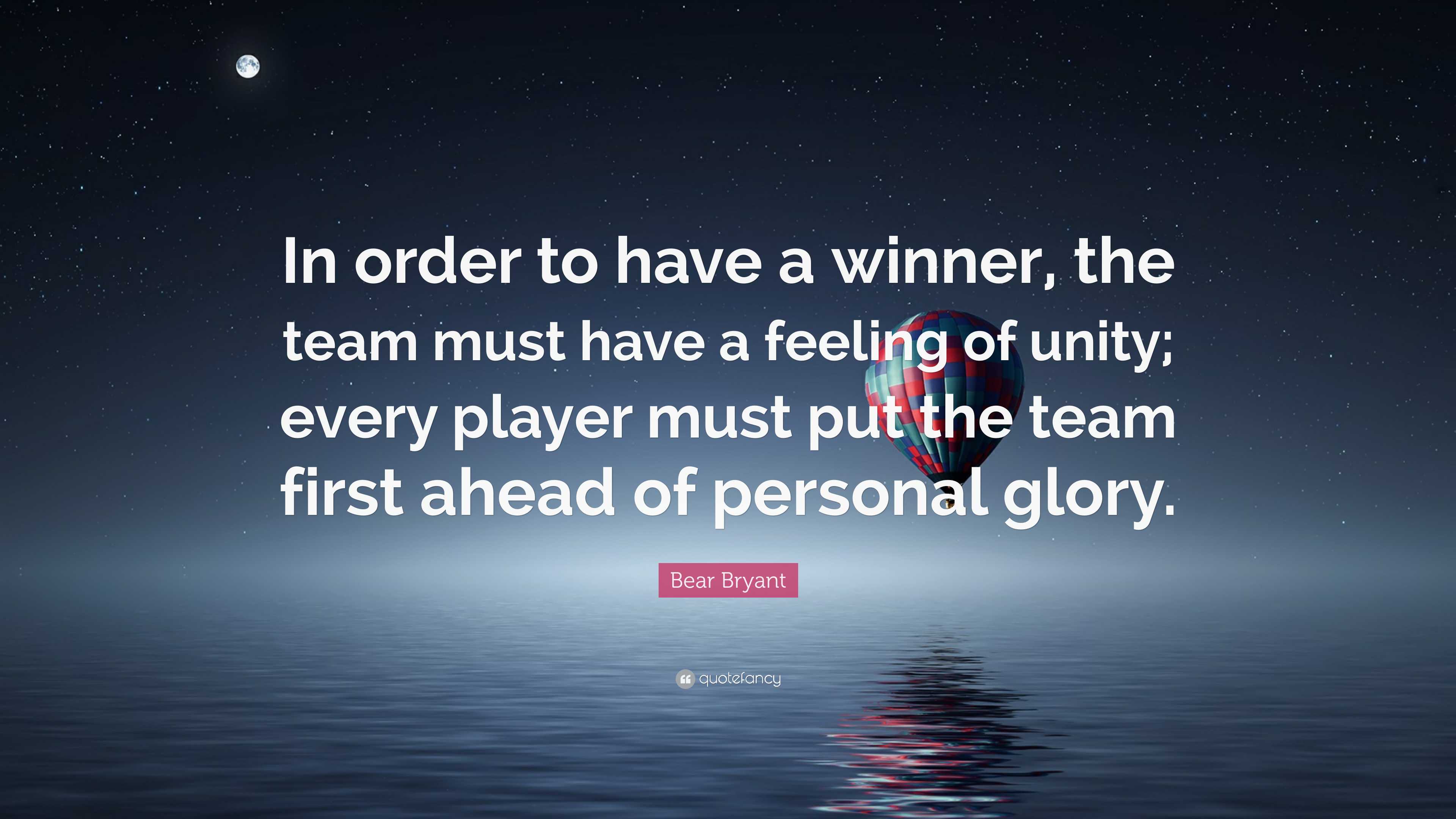 Bear Bryant Quote: “In order to have a winner, the team must have a ...