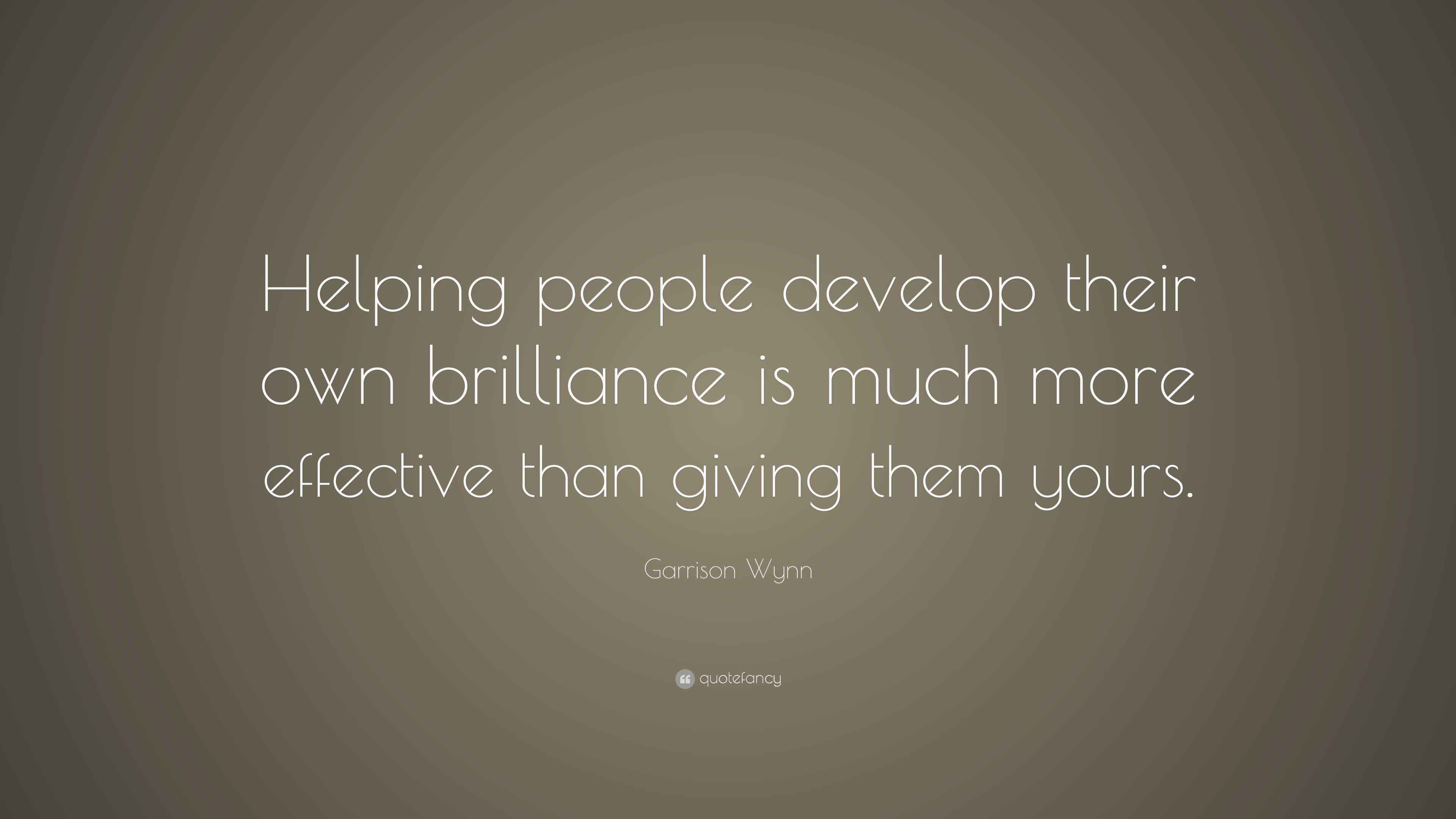 Garrison Wynn Quote: “Helping people develop their own brilliance is ...