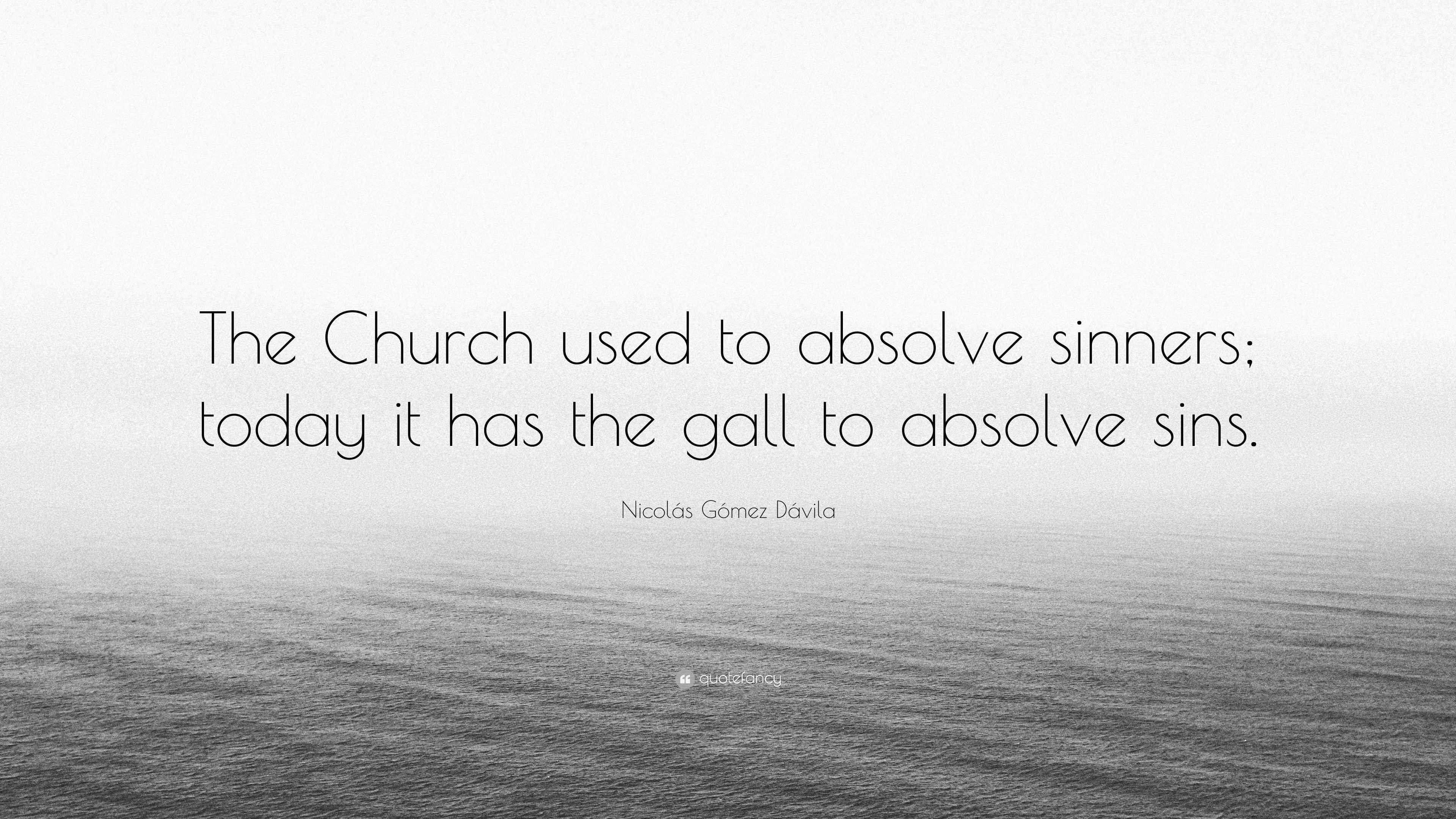 Nicolás Gómez Dávila Quote: “The Church used to absolve sinners; today ...
