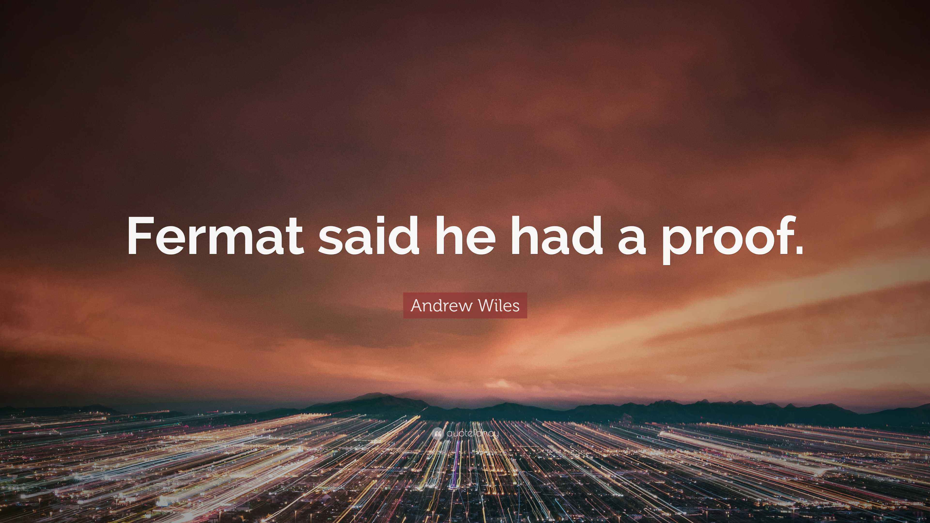 Andrew Wiles Quote: “Fermat said he had a proof.”