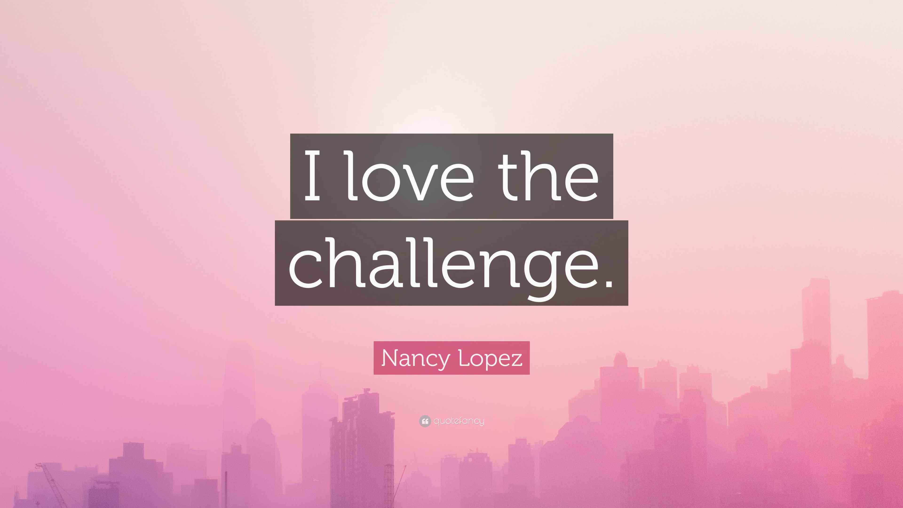 Nancy Lopez Quote: “I love the challenge.”