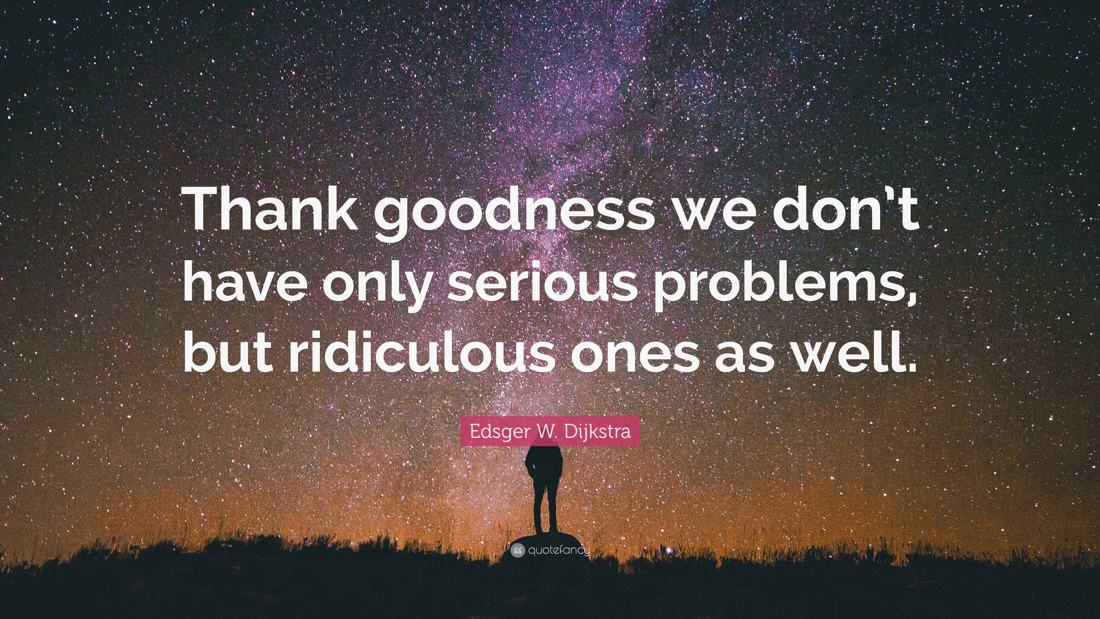 Edsger W. Dijkstra Quote: “Thank goodness we don’t have only serious ...