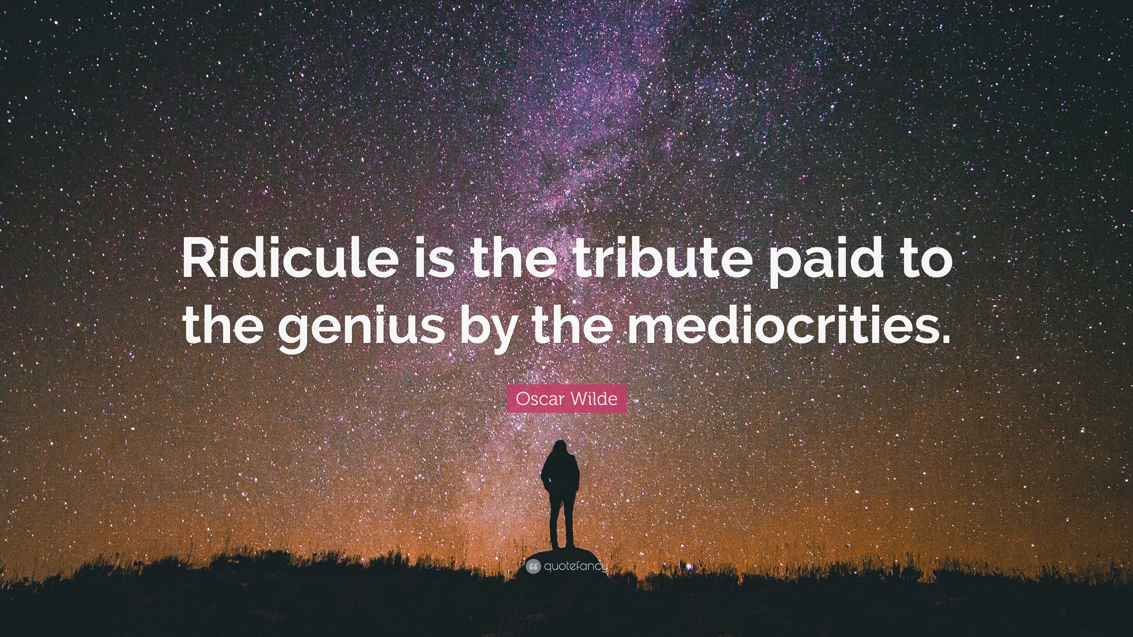 Oscar Wilde Quote: “Ridicule is the tribute paid to the genius by the ...
