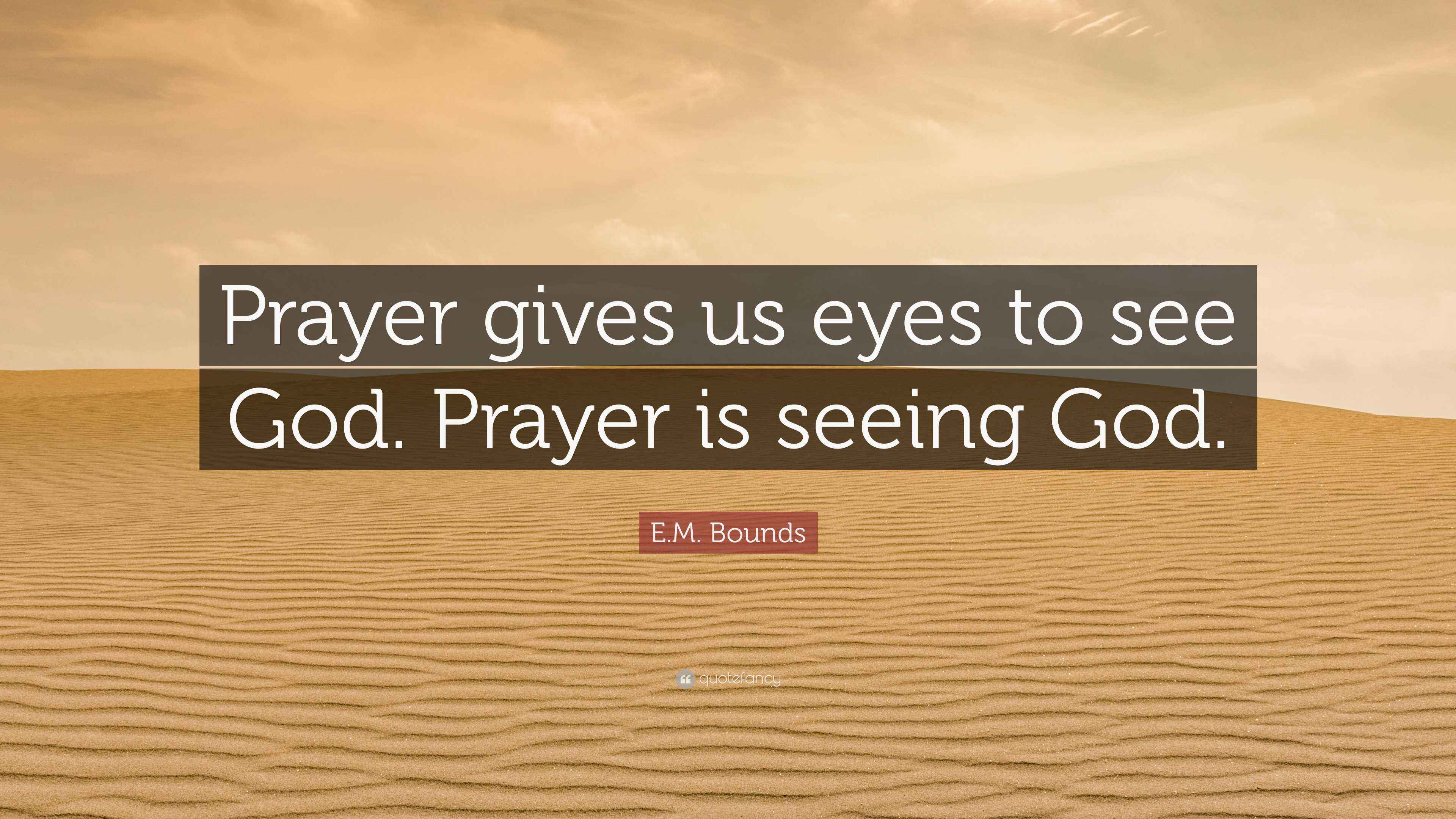 E.M. Bounds Quote: “Prayer gives us eyes to see God. Prayer is seeing God.”