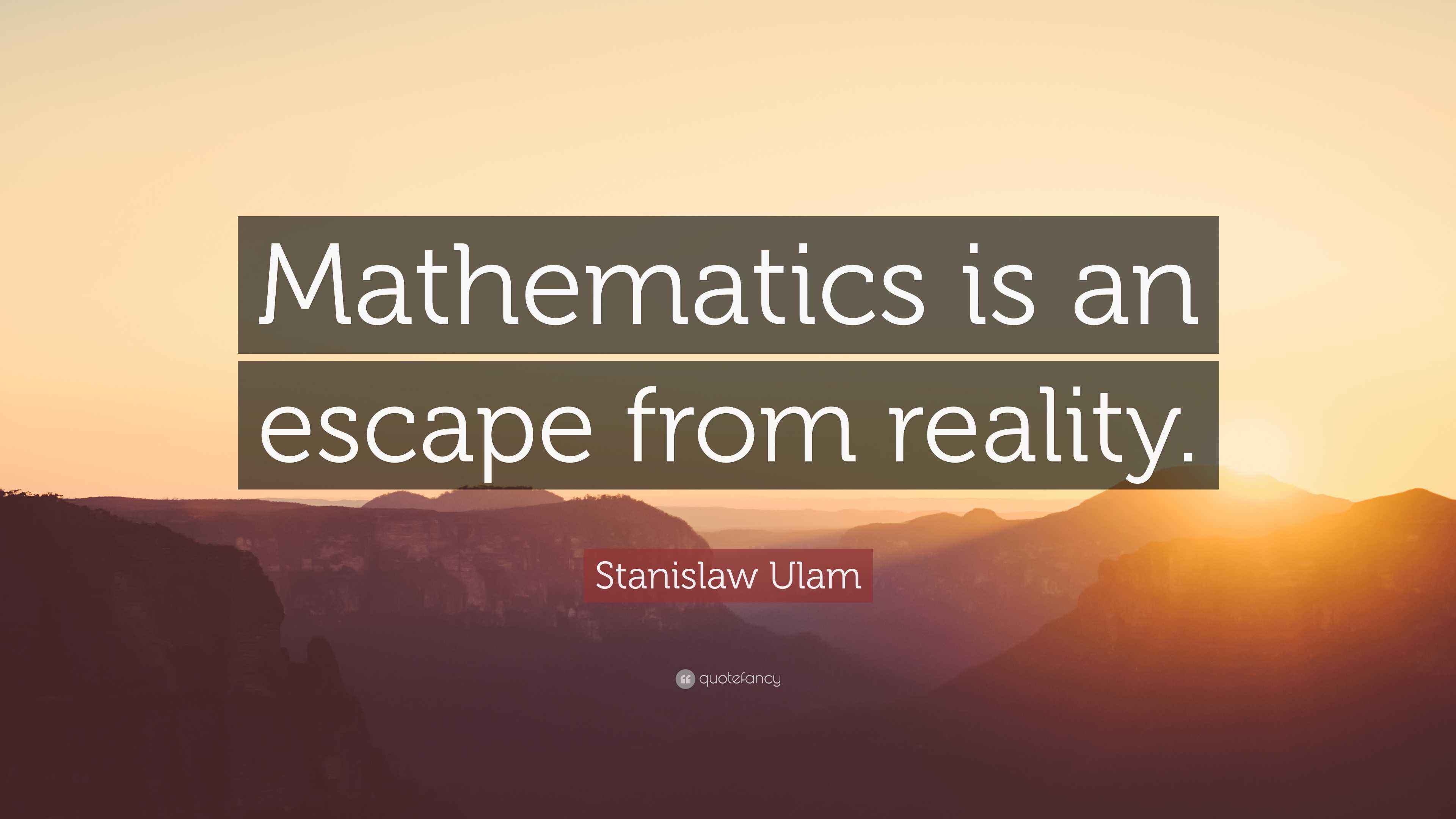 Stanislaw Ulam Quote: “Mathematics is an escape from reality.”