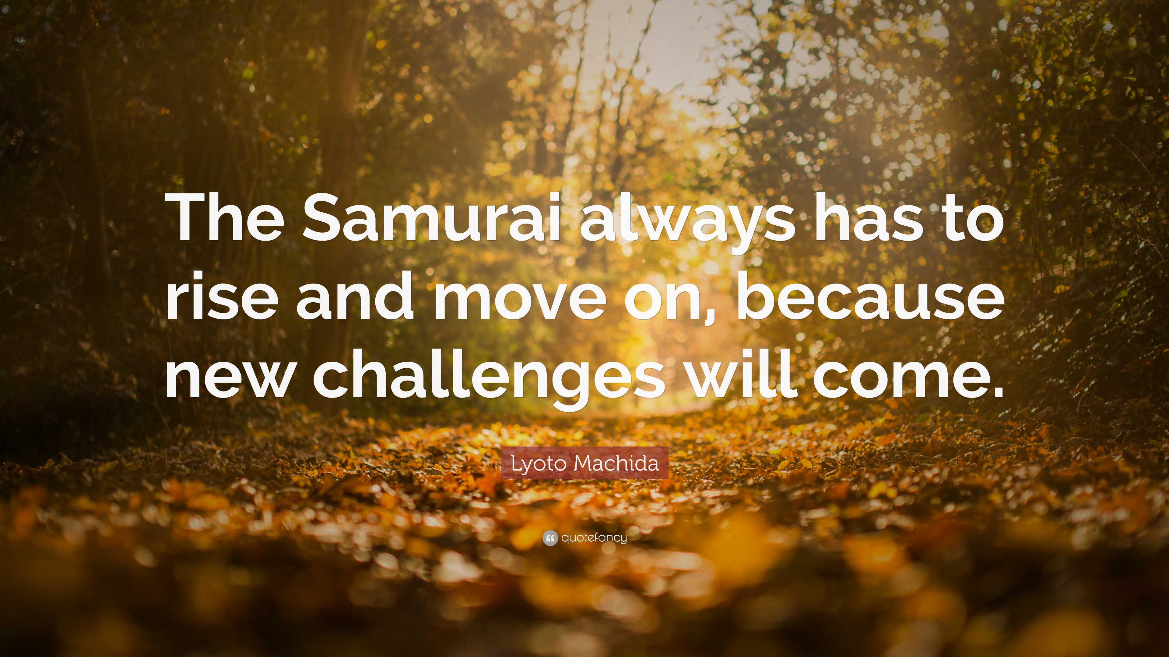 Lyoto Machida Quote: “The Samurai always has to rise and move on ...