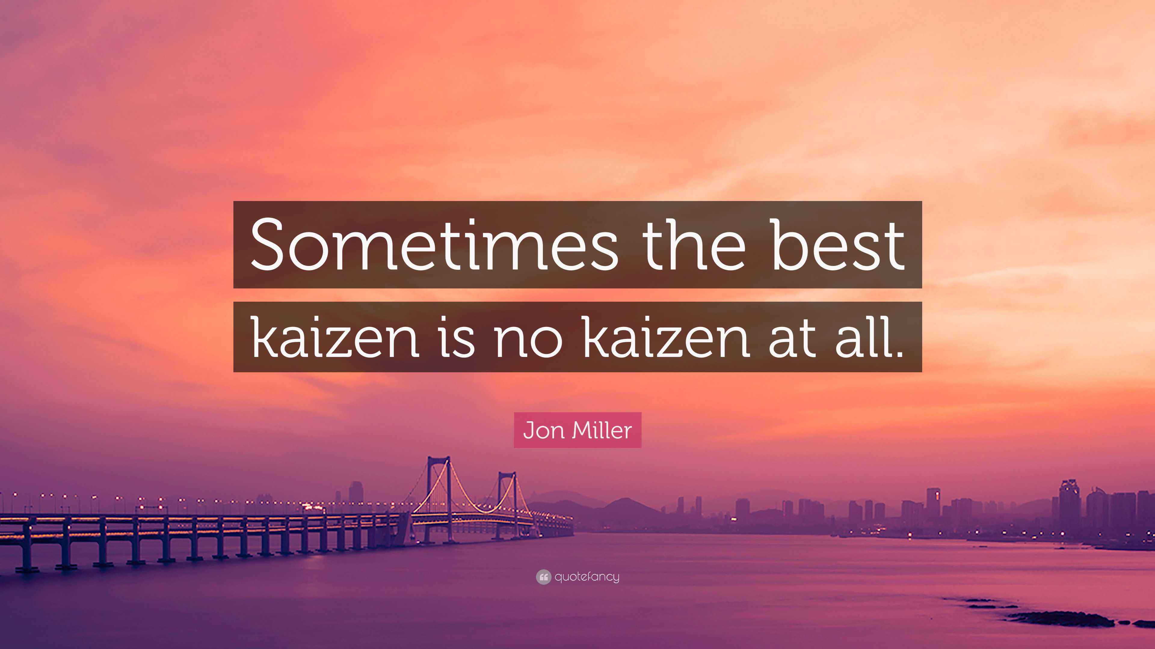 Jon Miller Quote: “Sometimes the best kaizen is no kaizen at all.”