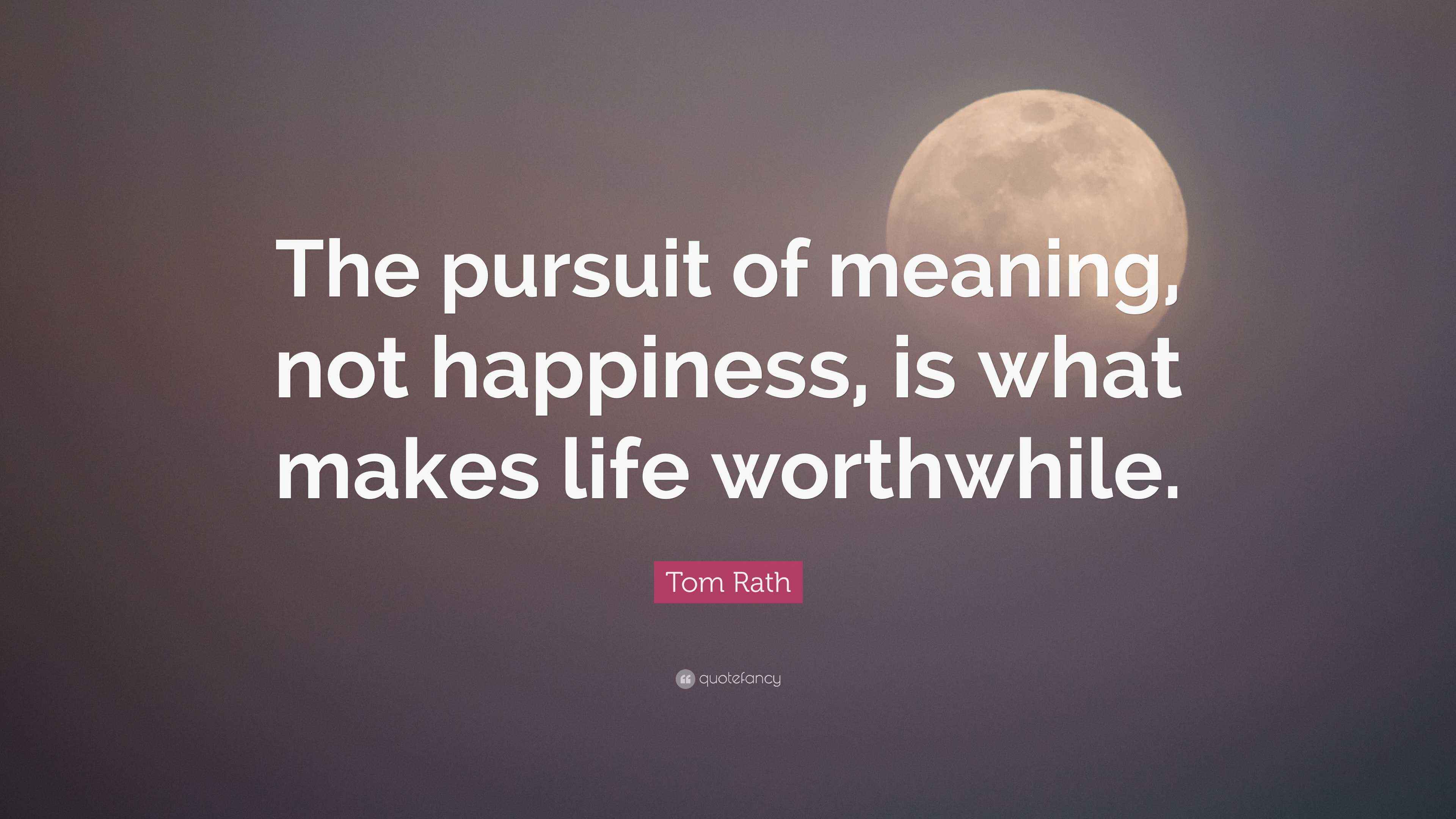 Tom Rath Quote: “The pursuit of meaning, not happiness, is what makes ...